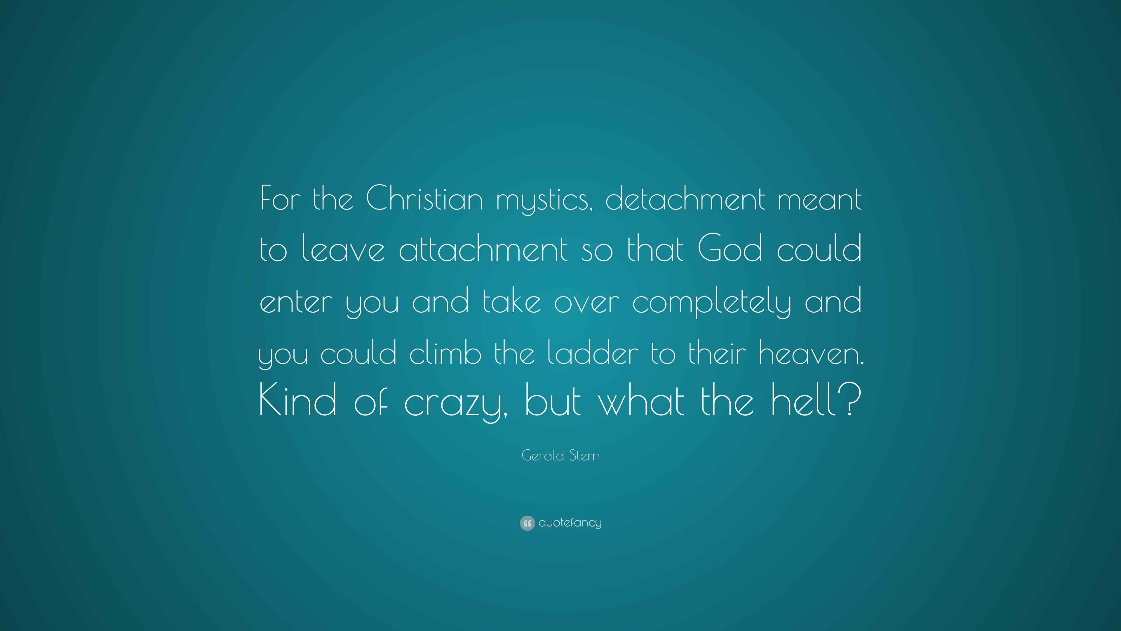 Gerald Stern Quote: “For the Christian mystics, detachment meant to ...