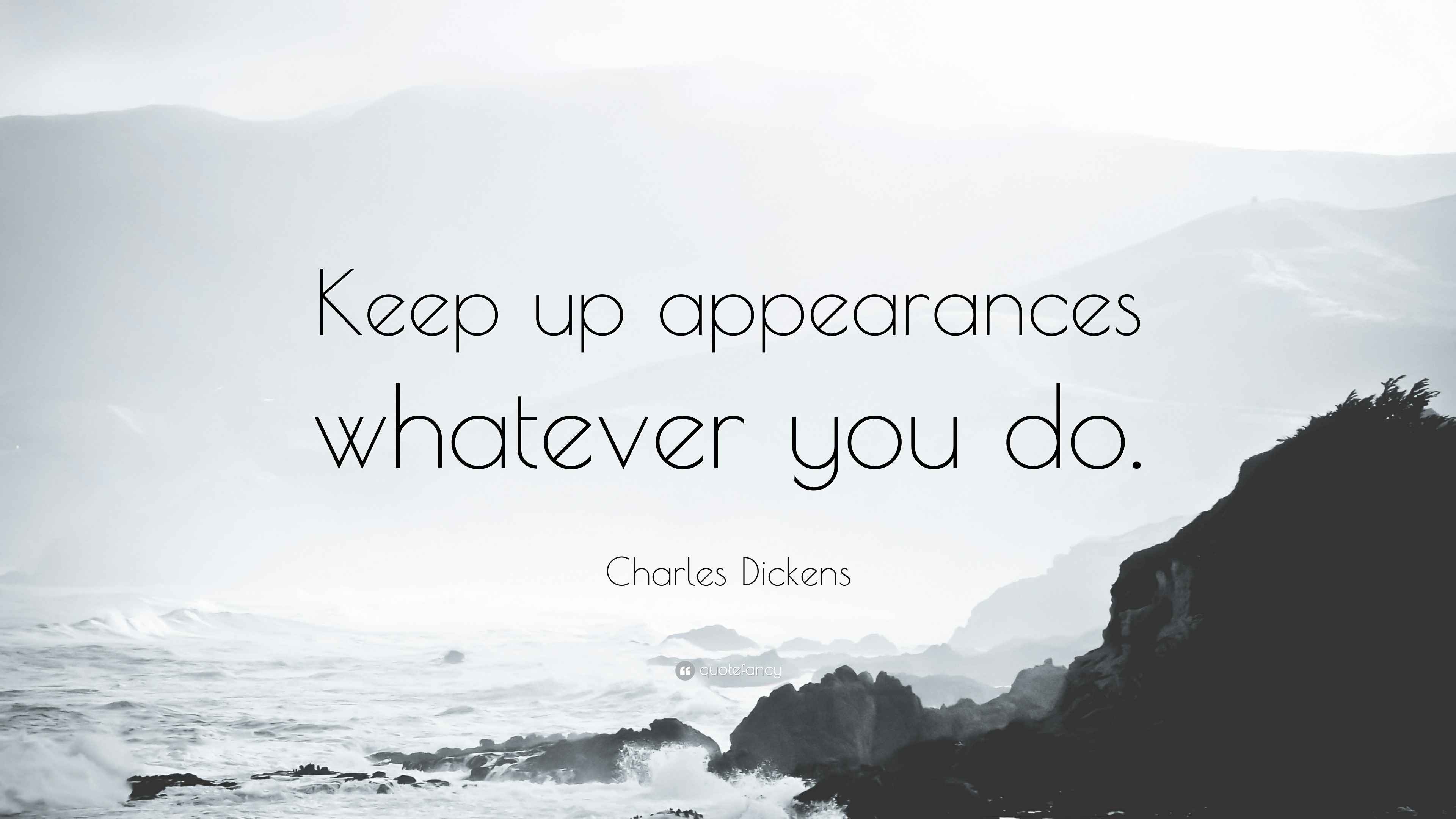 Charles Dickens Quote: “Keep up appearances whatever you do.”