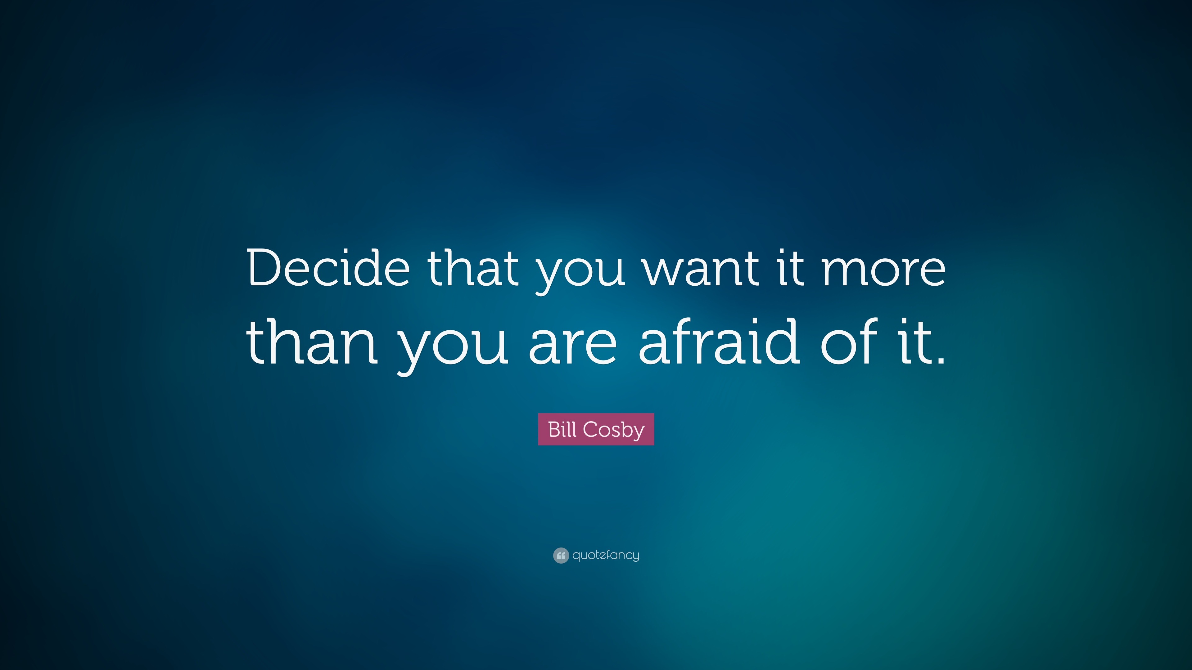 Bill Cosby Quote: “Decide that you want it more than you are afraid of it.”