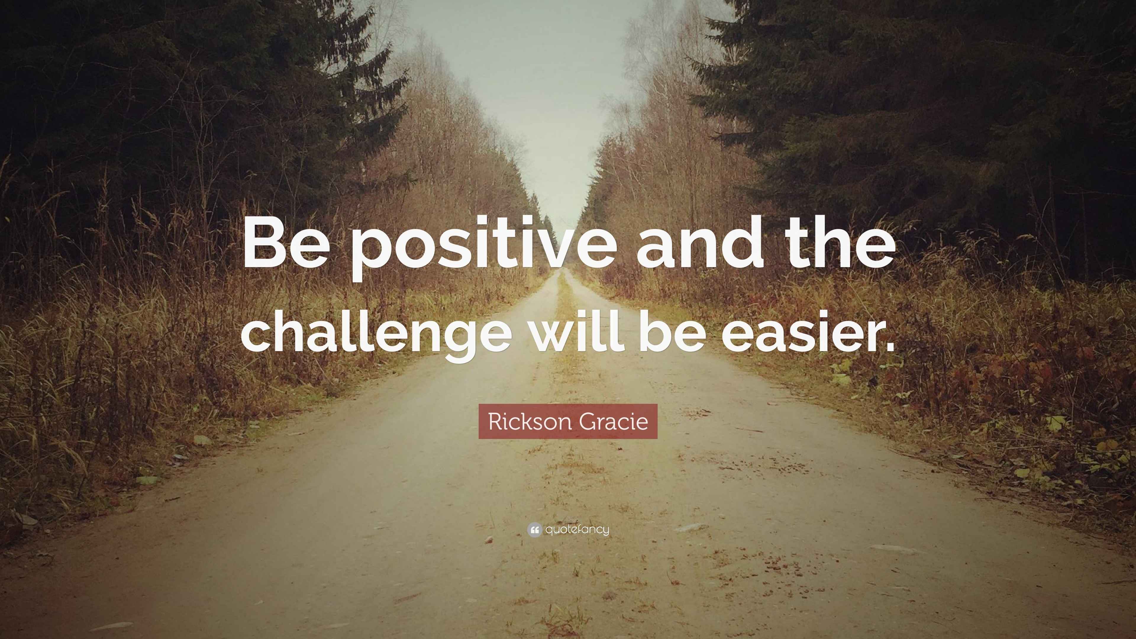 Rickson Gracie Quote: “Be positive and the challenge will be easier.”