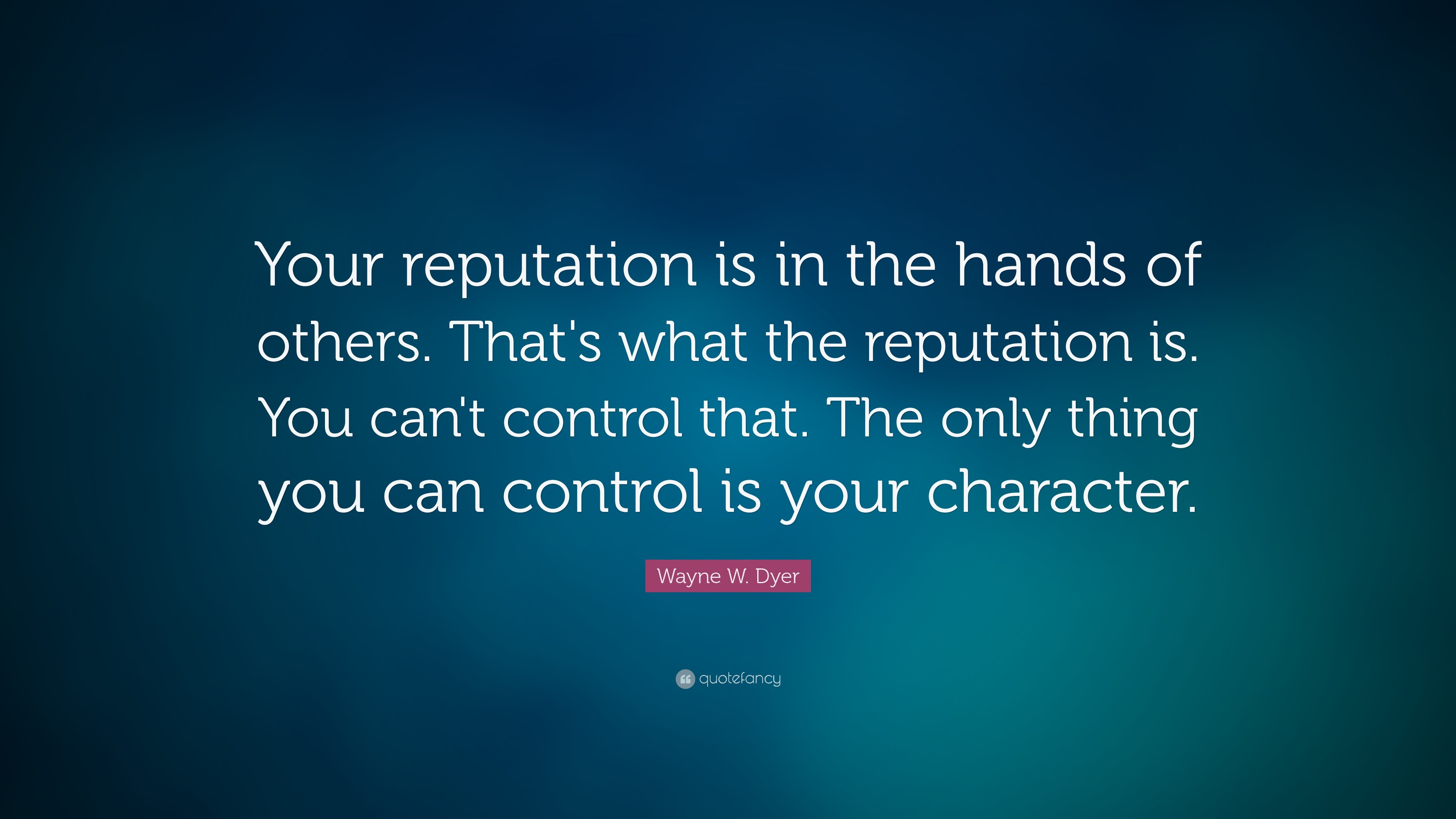 Wayne W. Dyer Quote: “Your reputation is in the hands of others. That's ...