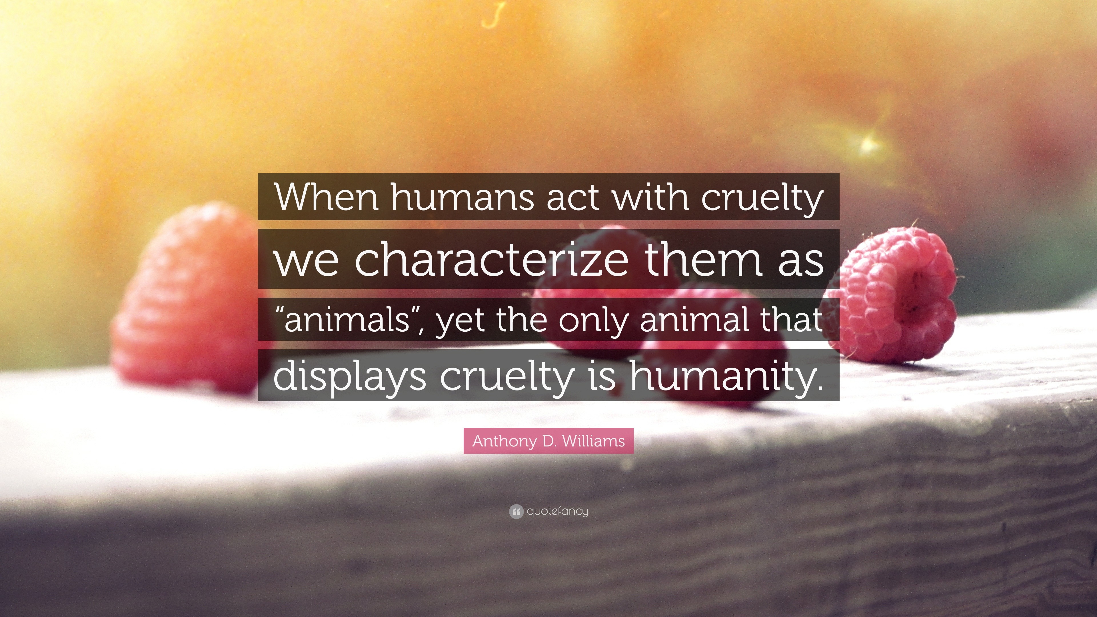 Anthony D. Williams Quote: “When humans act with cruelty we ...