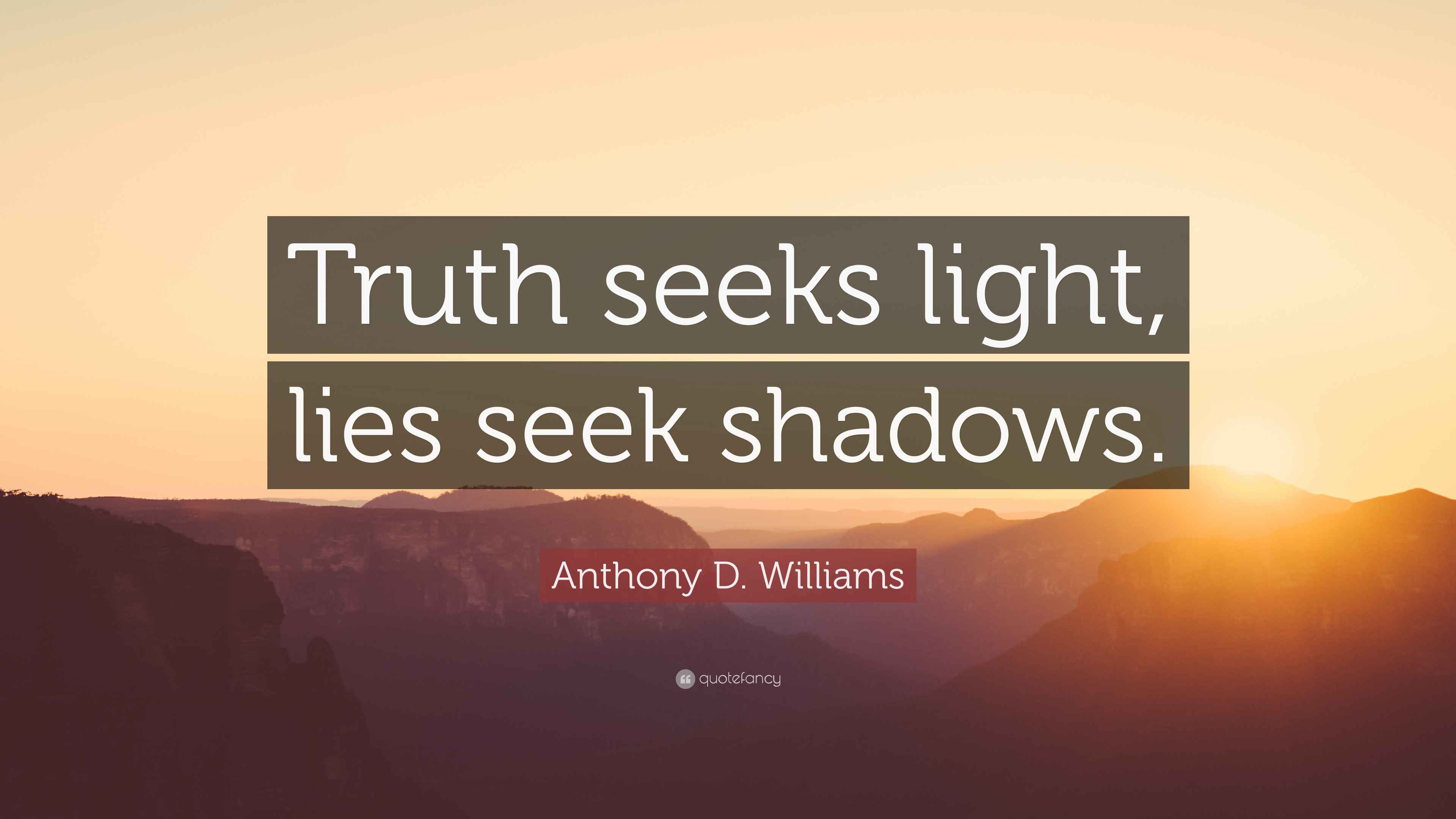Anthony D. Williams Quote: “Truth seeks light, lies seek shadows.”