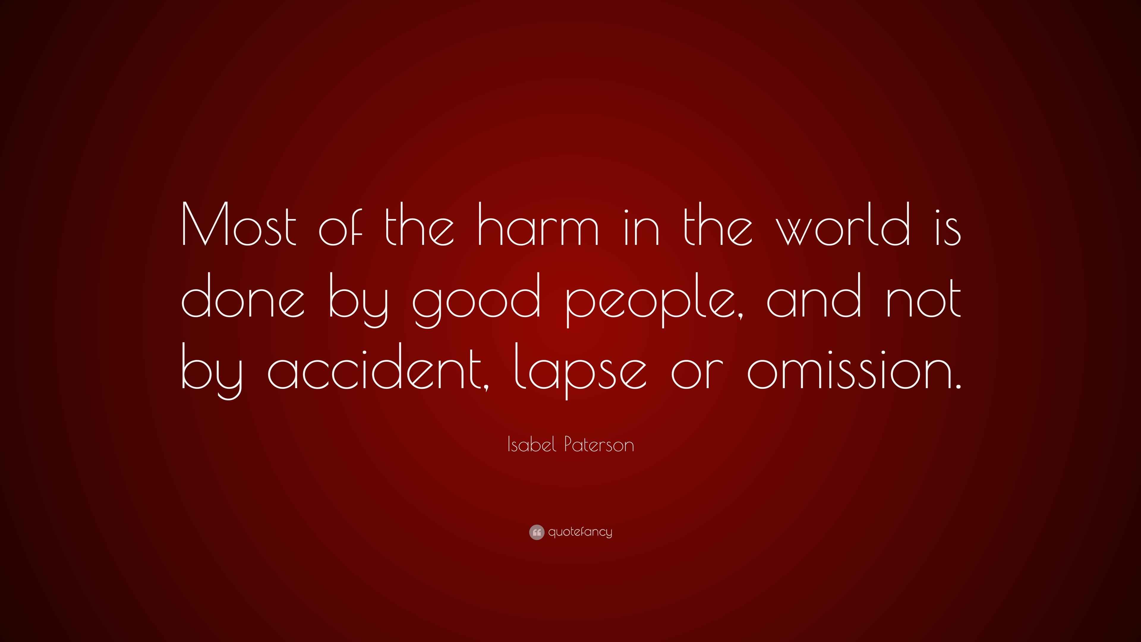 Isabel Paterson Quote: “Most of the harm in the world is done by good ...