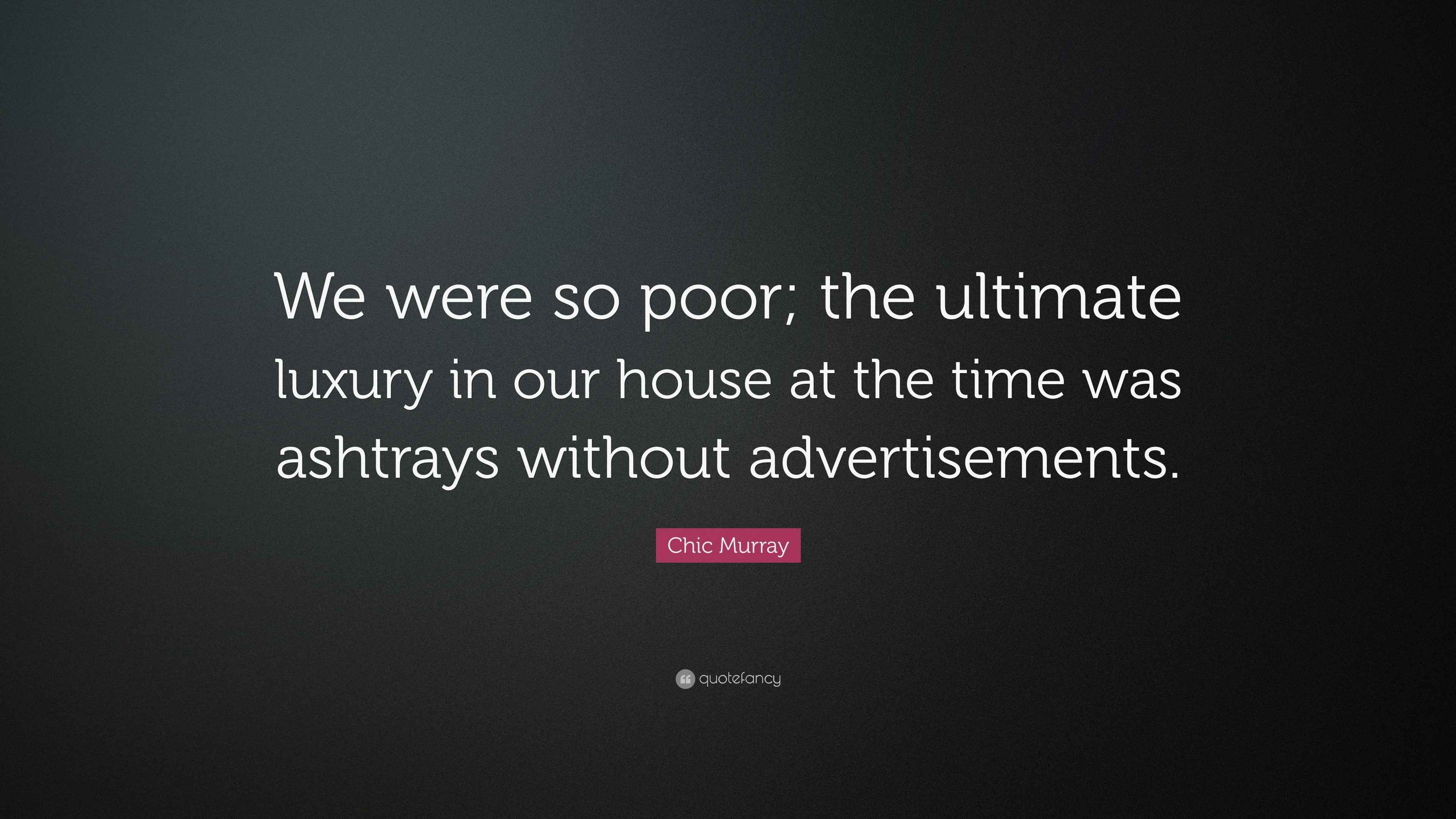 Chic Murray Quote: “We were so poor; the ultimate luxury in our house ...