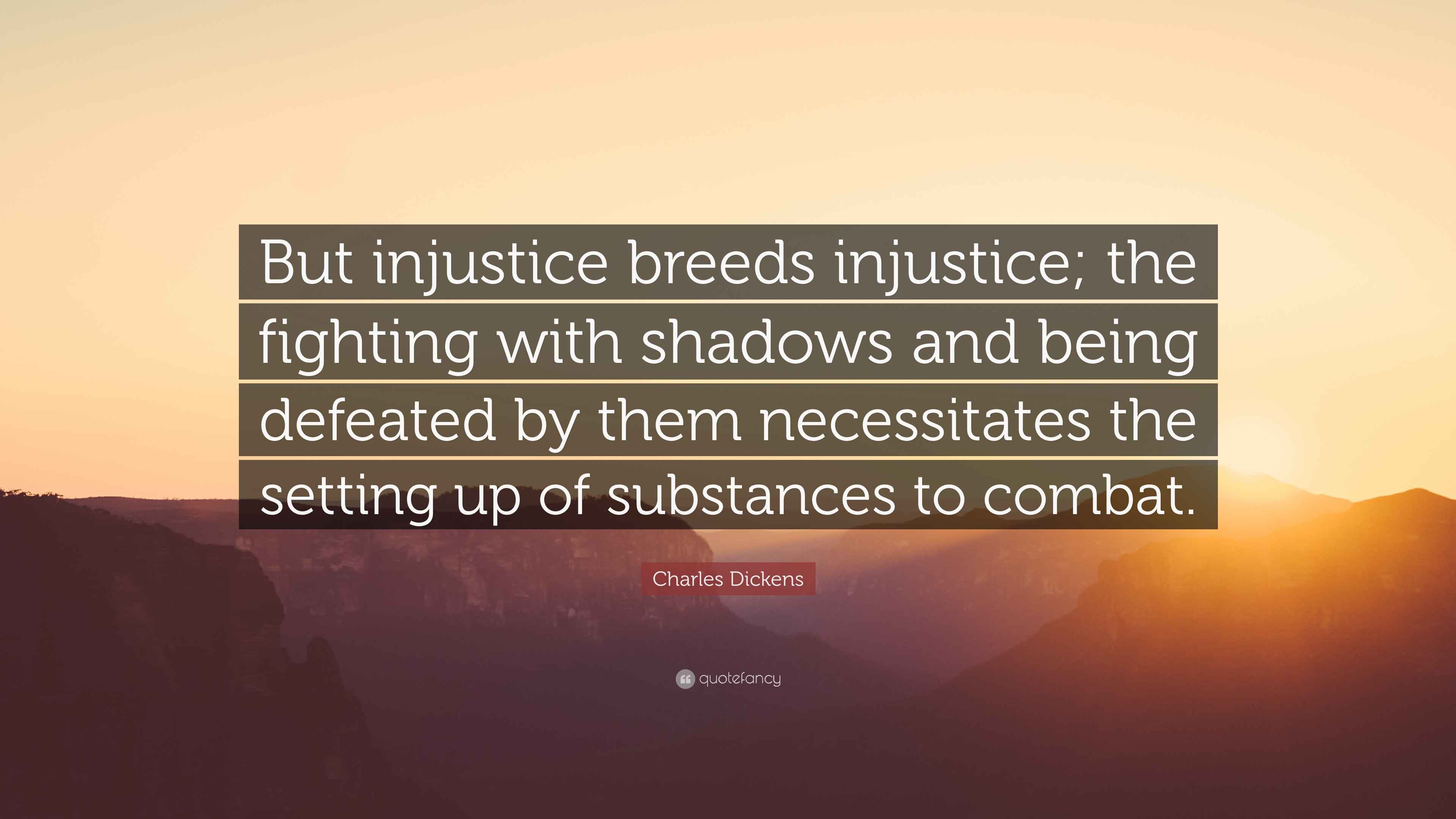 Charles Dickens Quote: “But injustice breeds injustice; the fighting ...