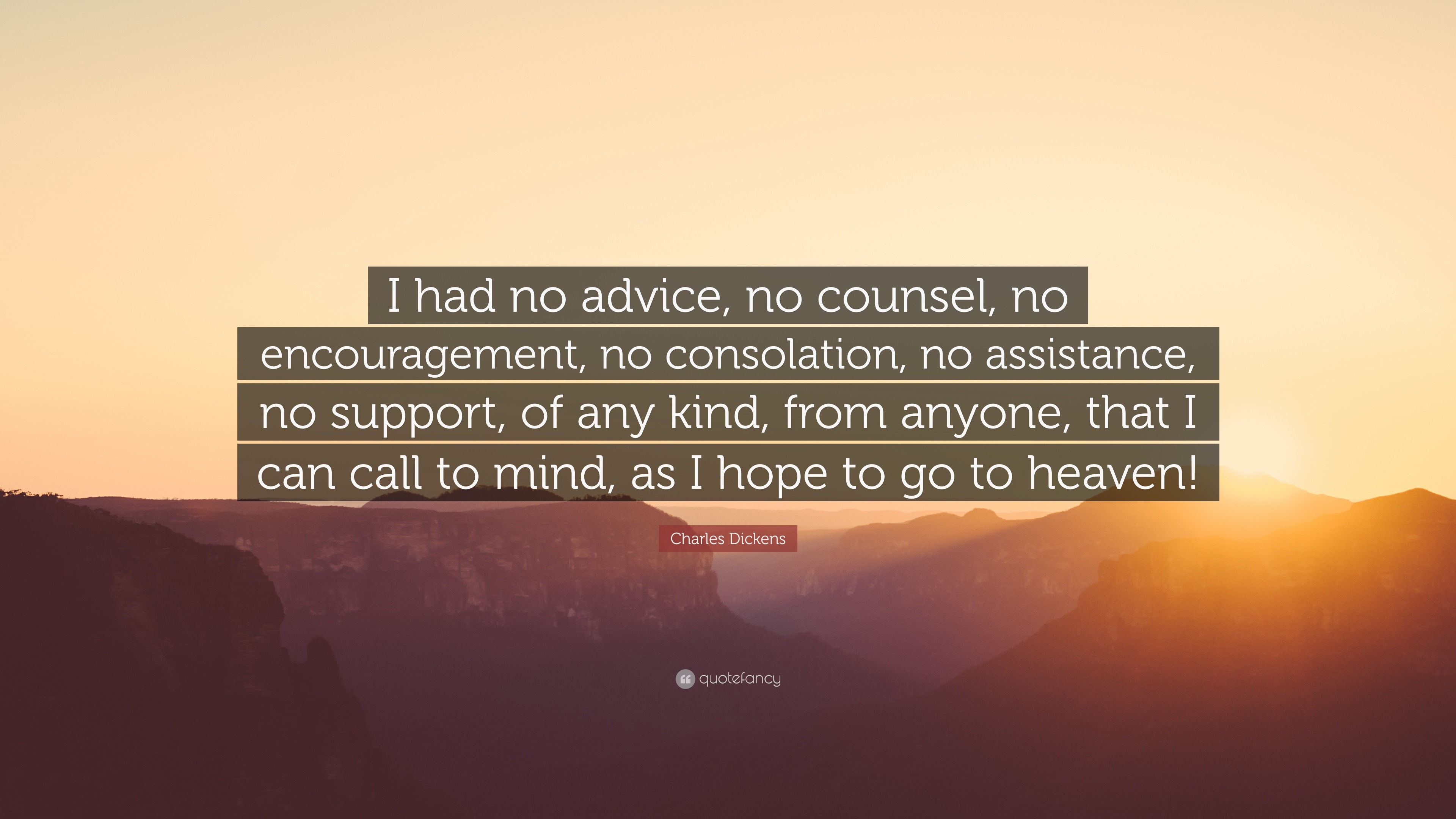 Charles Dickens Quote: “I had no advice, no counsel, no encouragement ...