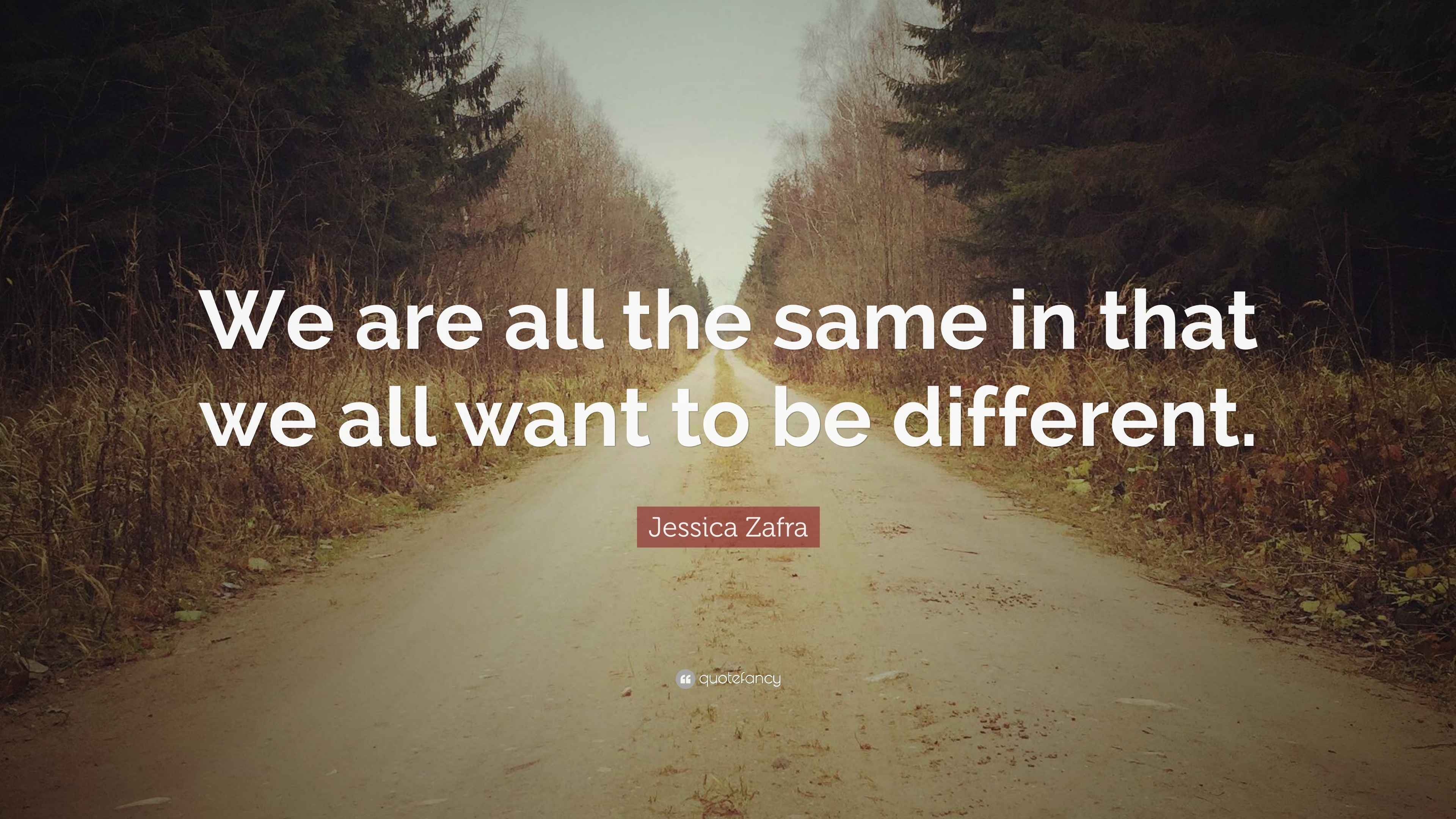 Jessica Zafra Quote: “We are all the same in that we all want to be ...