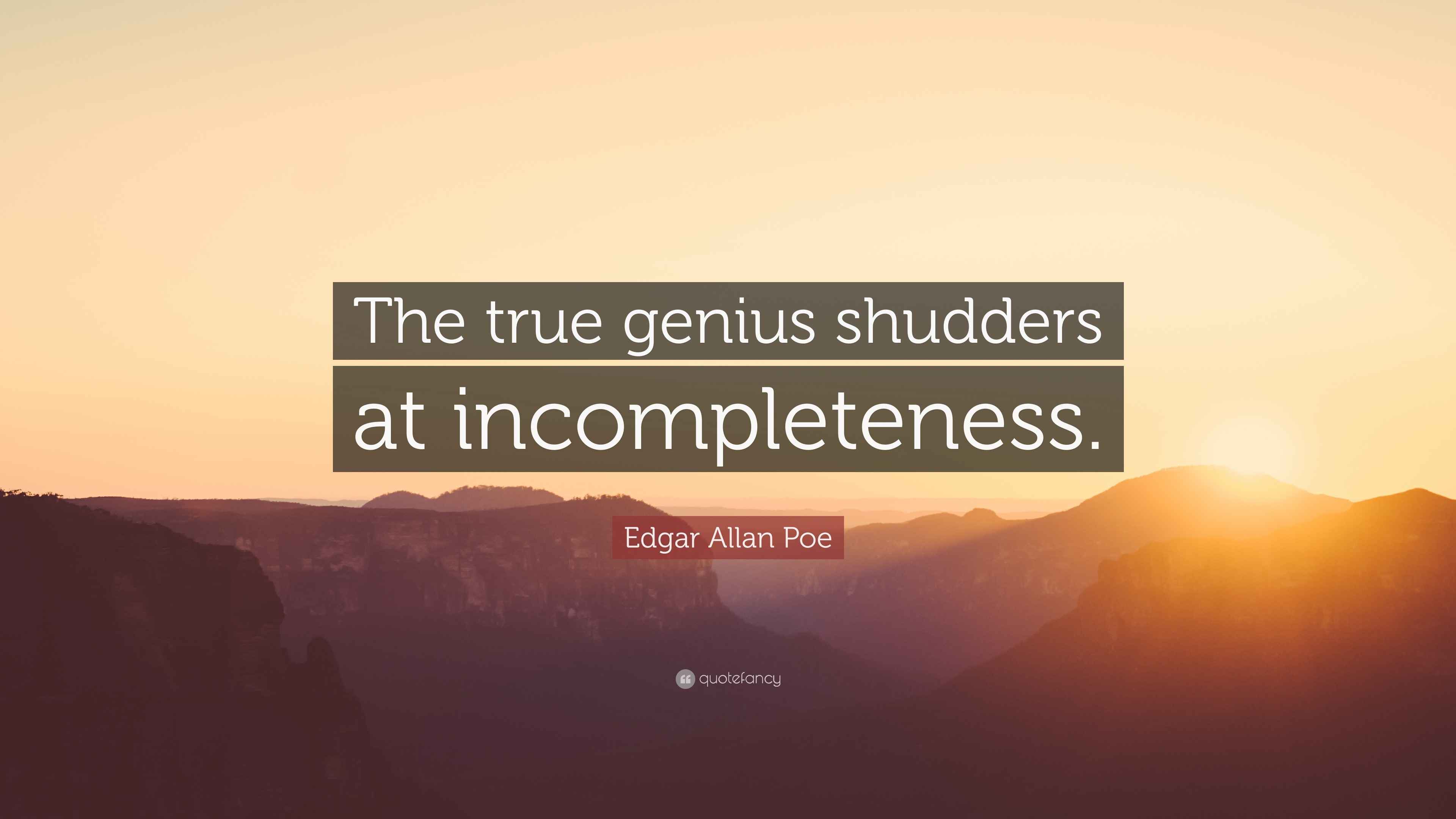 Edgar Allan Poe Quote: “The true genius shudders at incompleteness.”