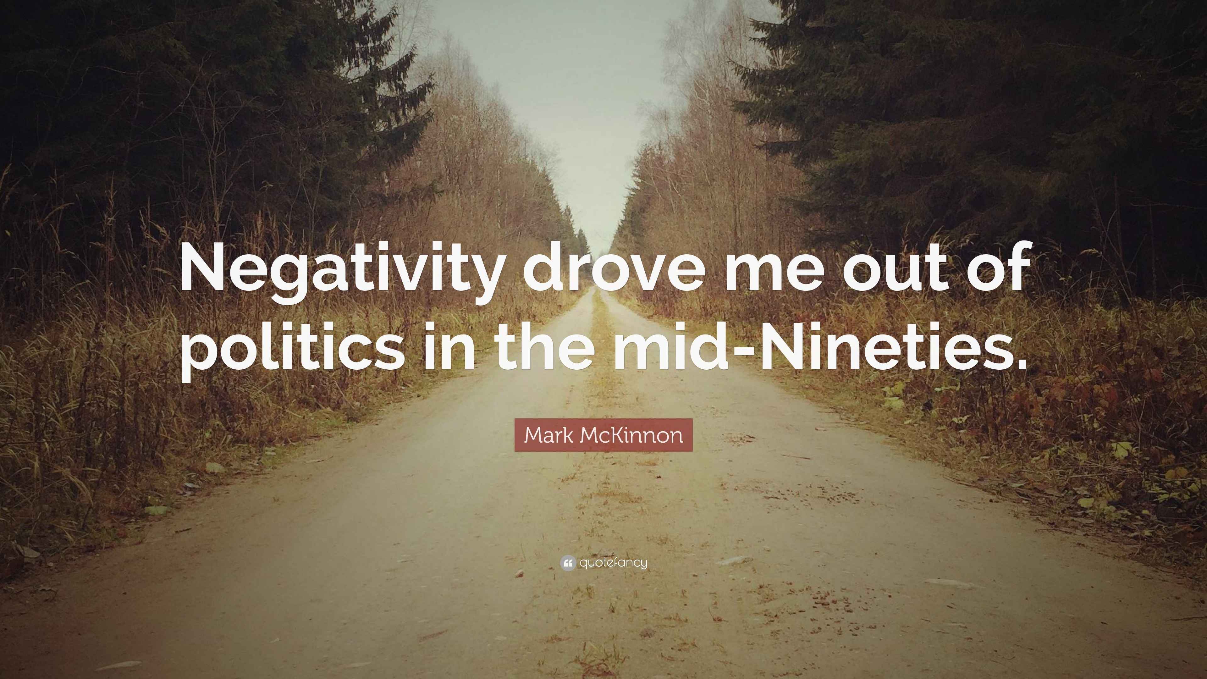 Mark McKinnon Quote: “Negativity drove me out of politics in the mid ...