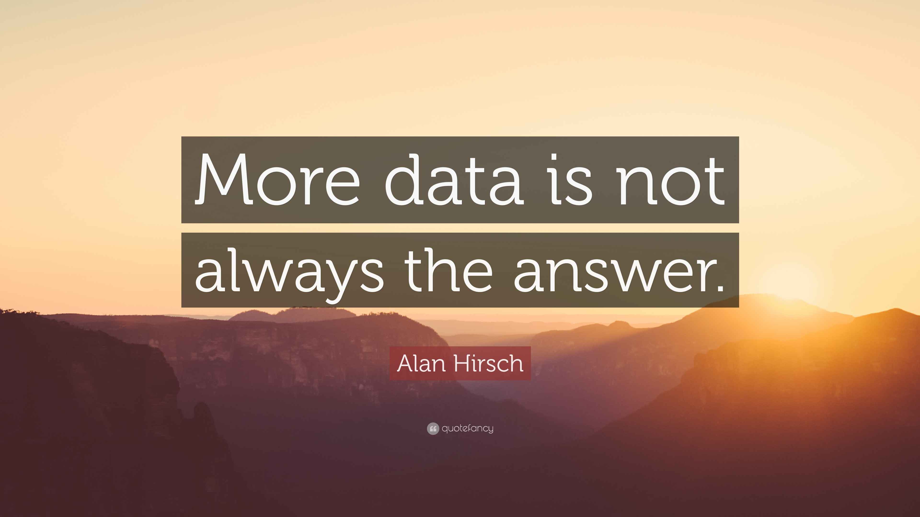 Alan Hirsch Quote: “More data is not always the answer.”