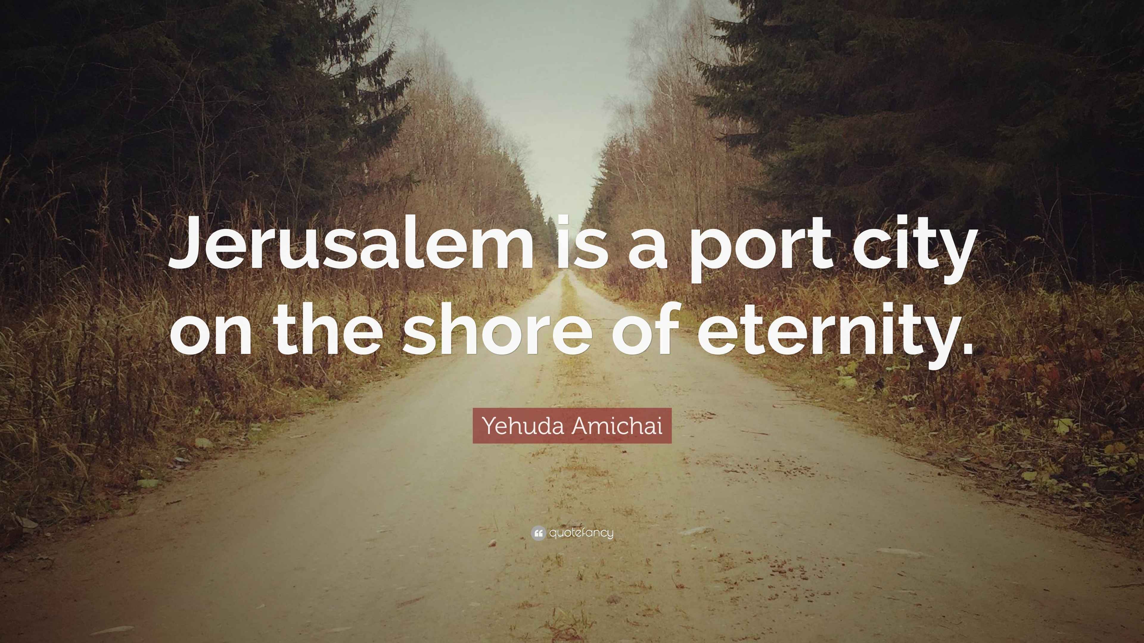 Yehuda Amichai Quote: “Jerusalem is a port city on the shore of eternity.”