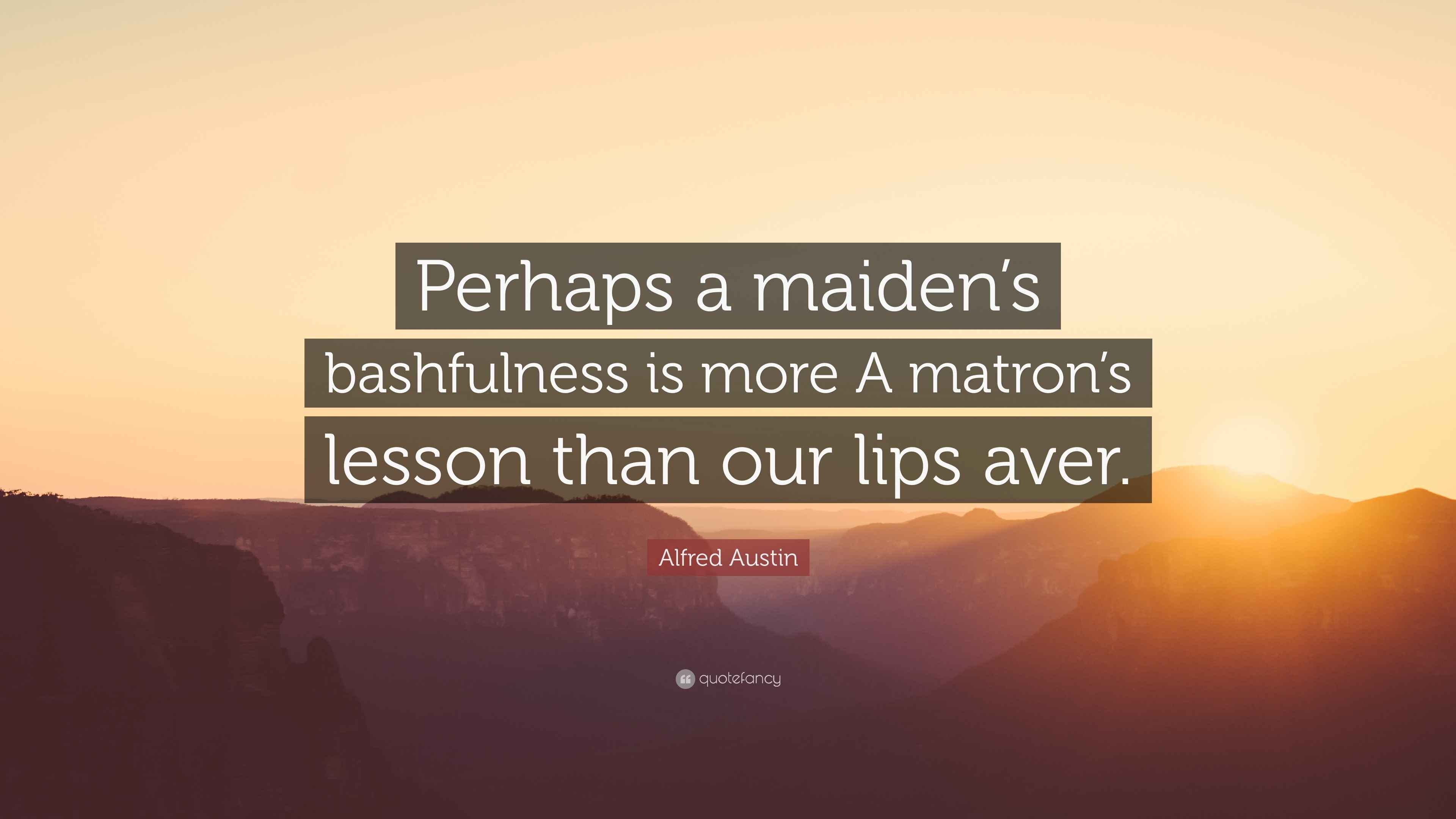 Alfred Austin Quote: “Perhaps a maiden’s bashfulness is more A matron’s ...