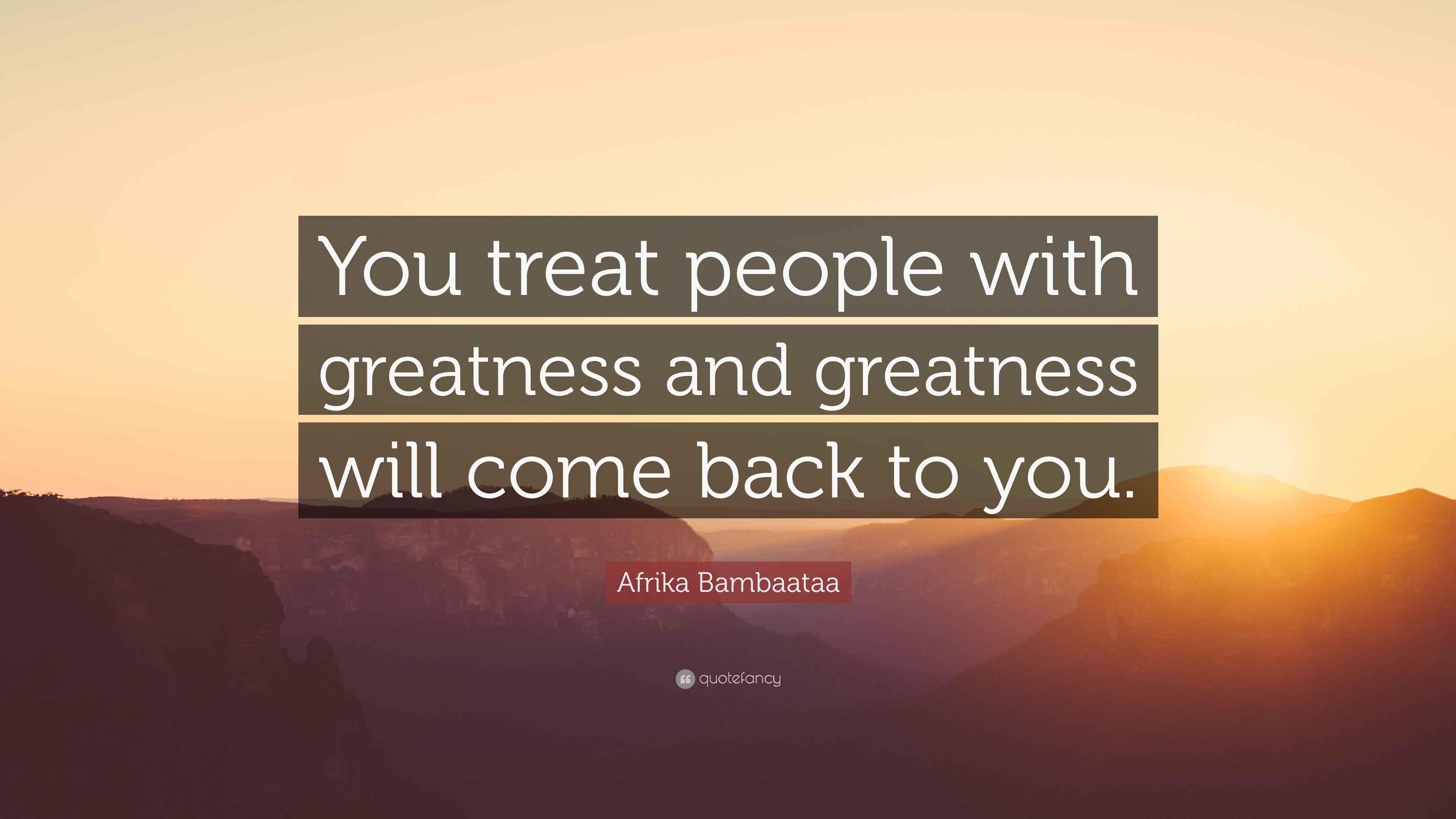 Afrika Bambaataa Quote: “You treat people with greatness and greatness ...