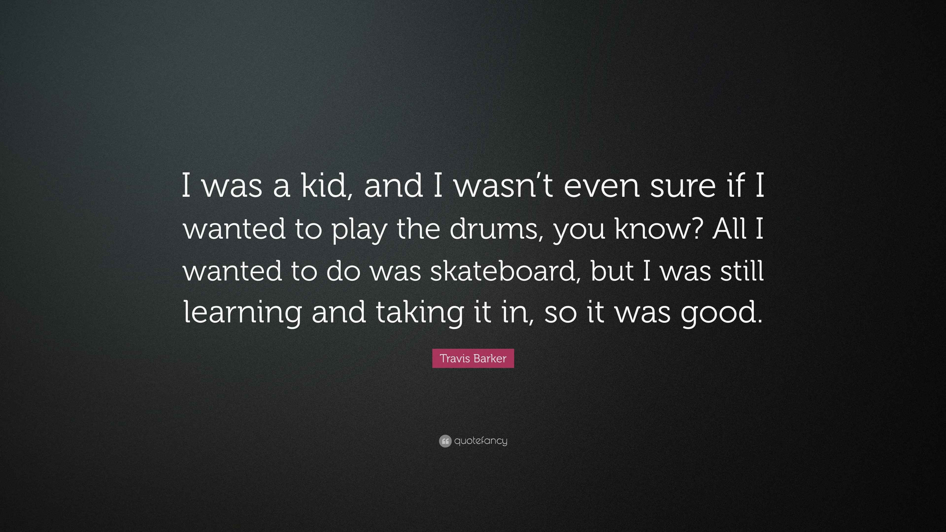 Travis Barker Quote: “I was a kid, and I wasn’t even sure if I wanted ...
