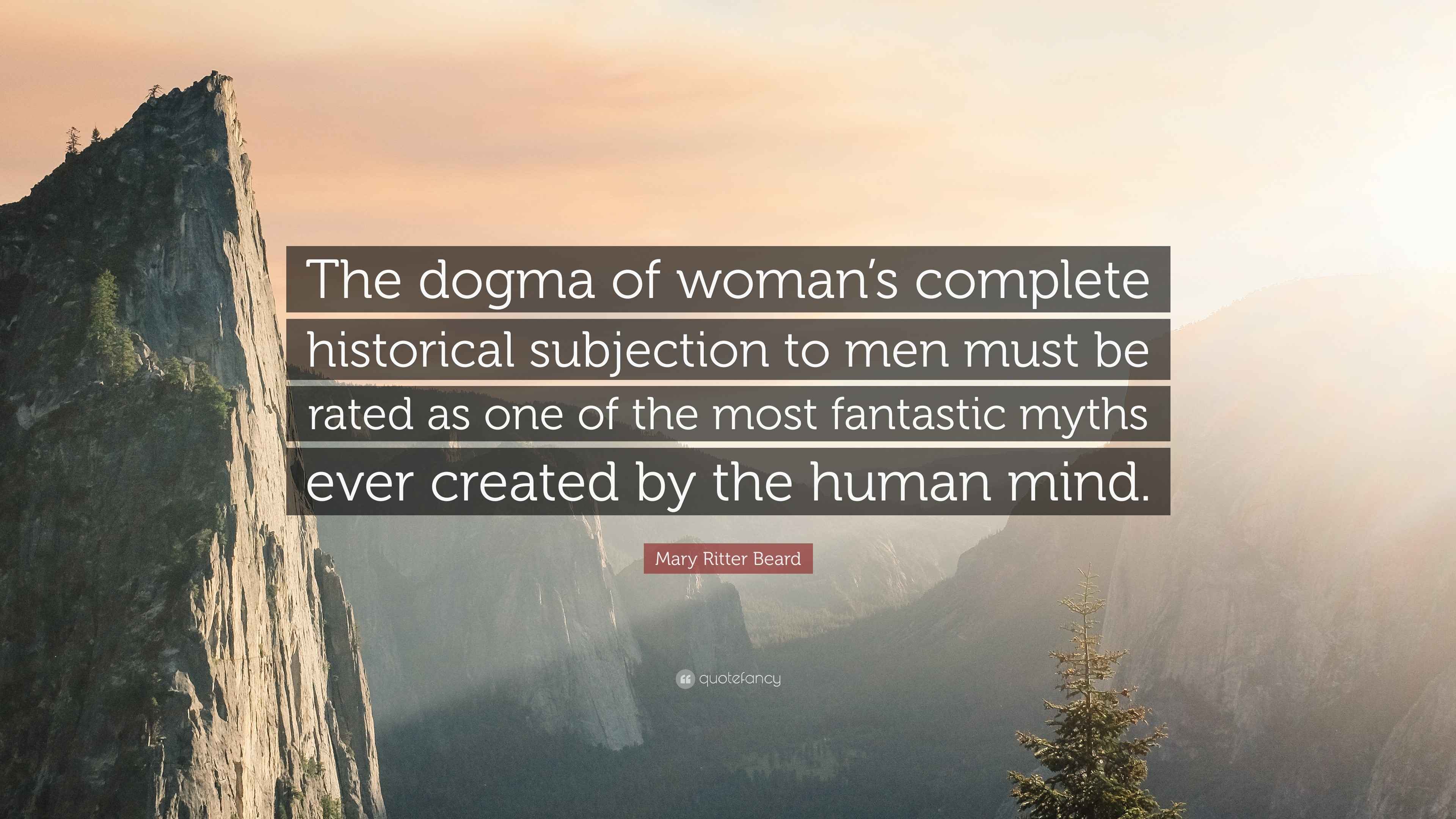 Mary Ritter Beard Quote: “The dogma of woman’s complete historical ...