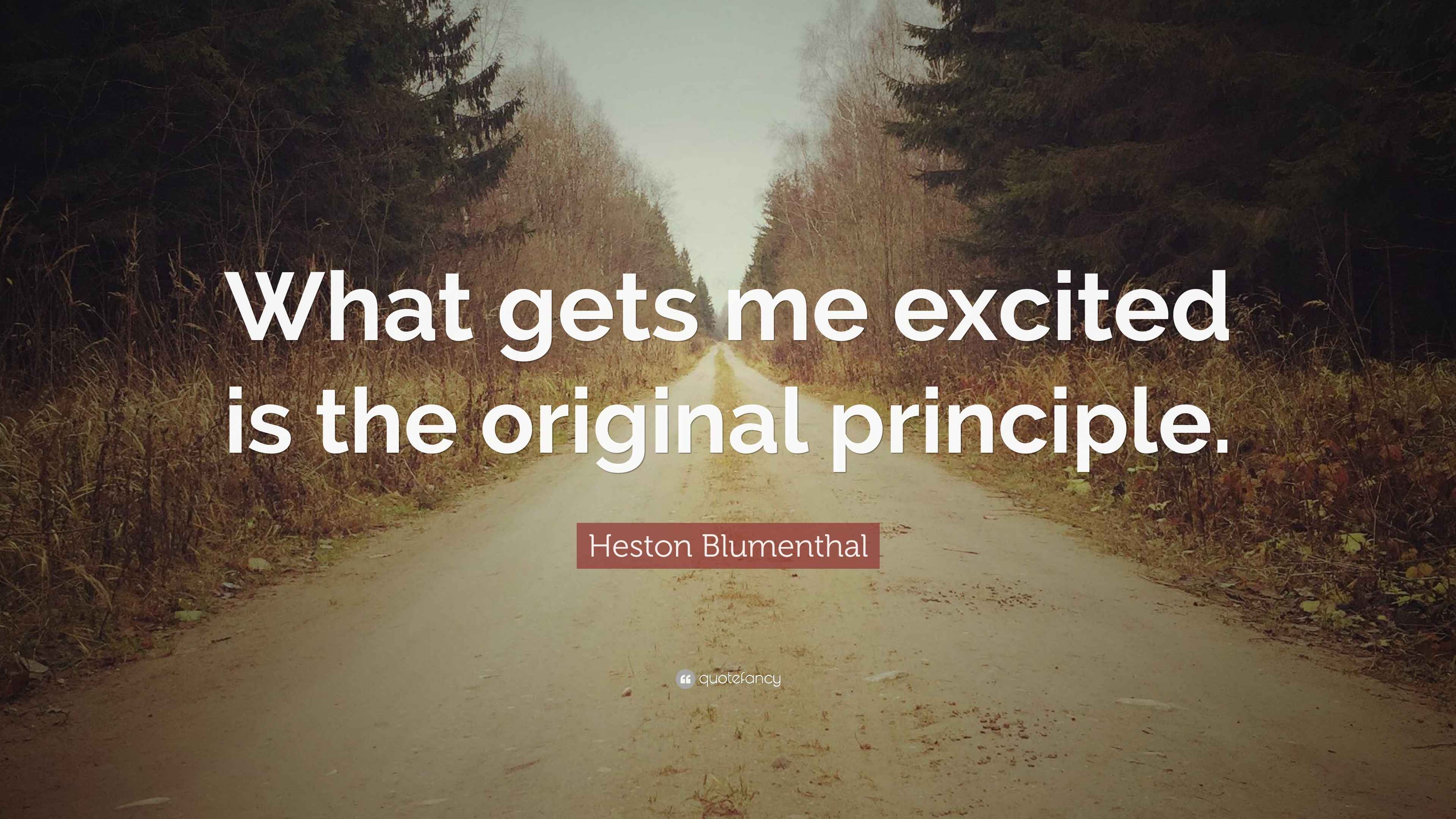 Heston Blumenthal Quote: “What gets me excited is the original principle.”