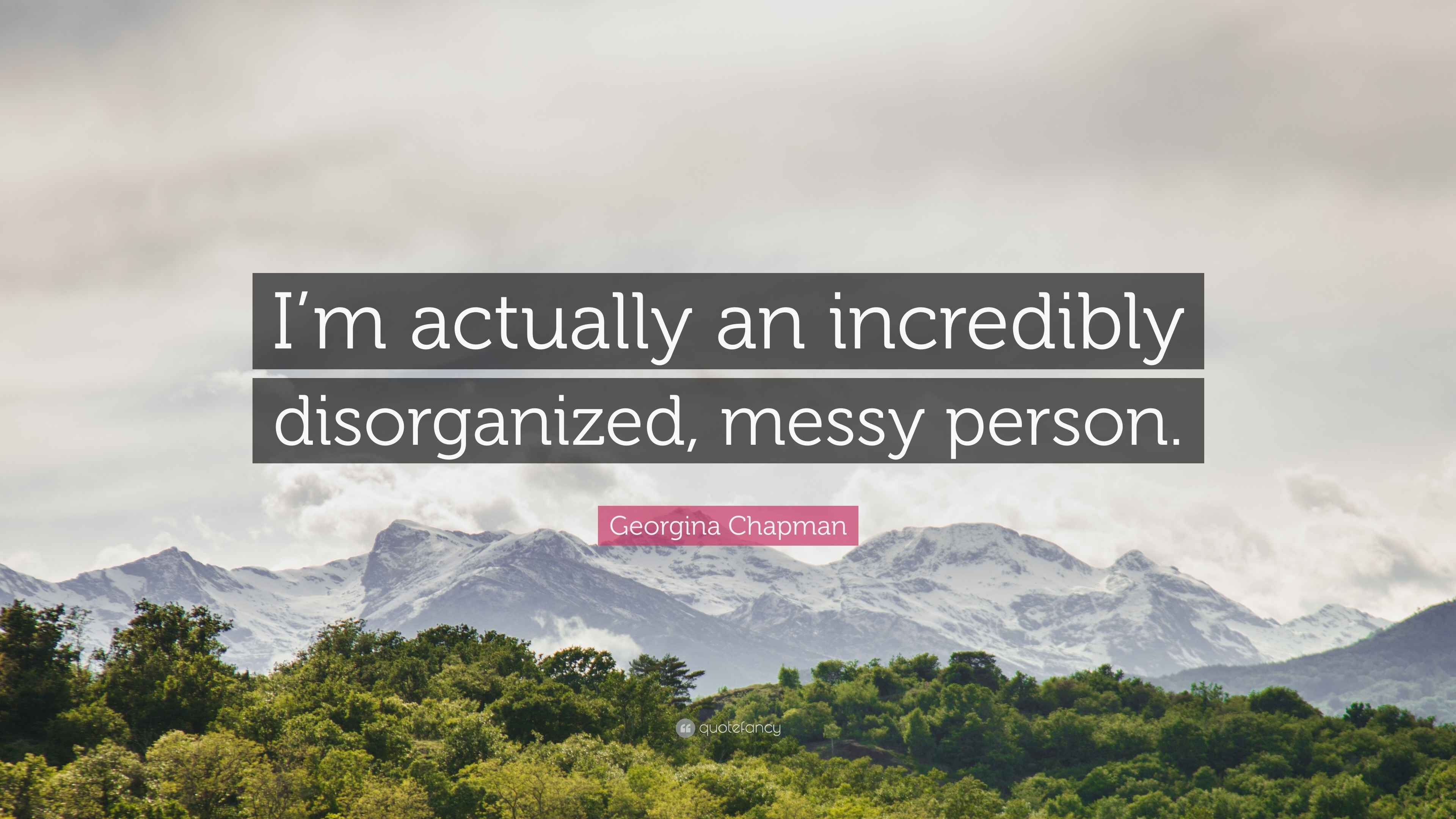 Georgina Chapman Quote: “I’m actually an incredibly disorganized, messy ...