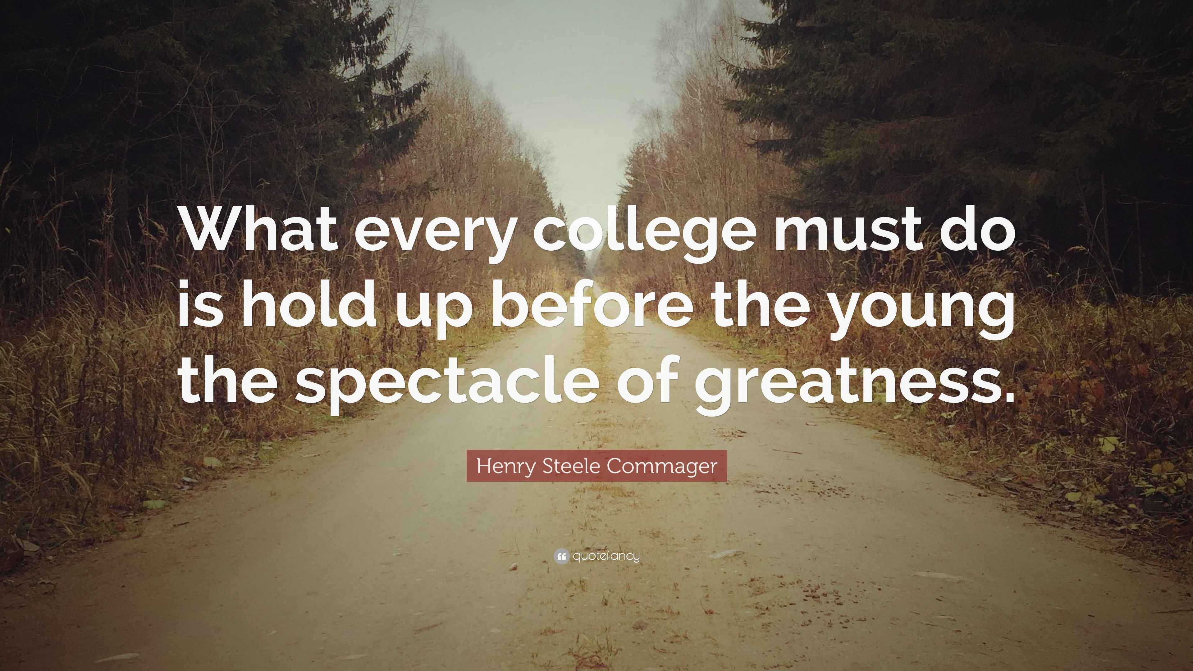 Henry Steele Commager Quote: “What every college must do is hold up ...