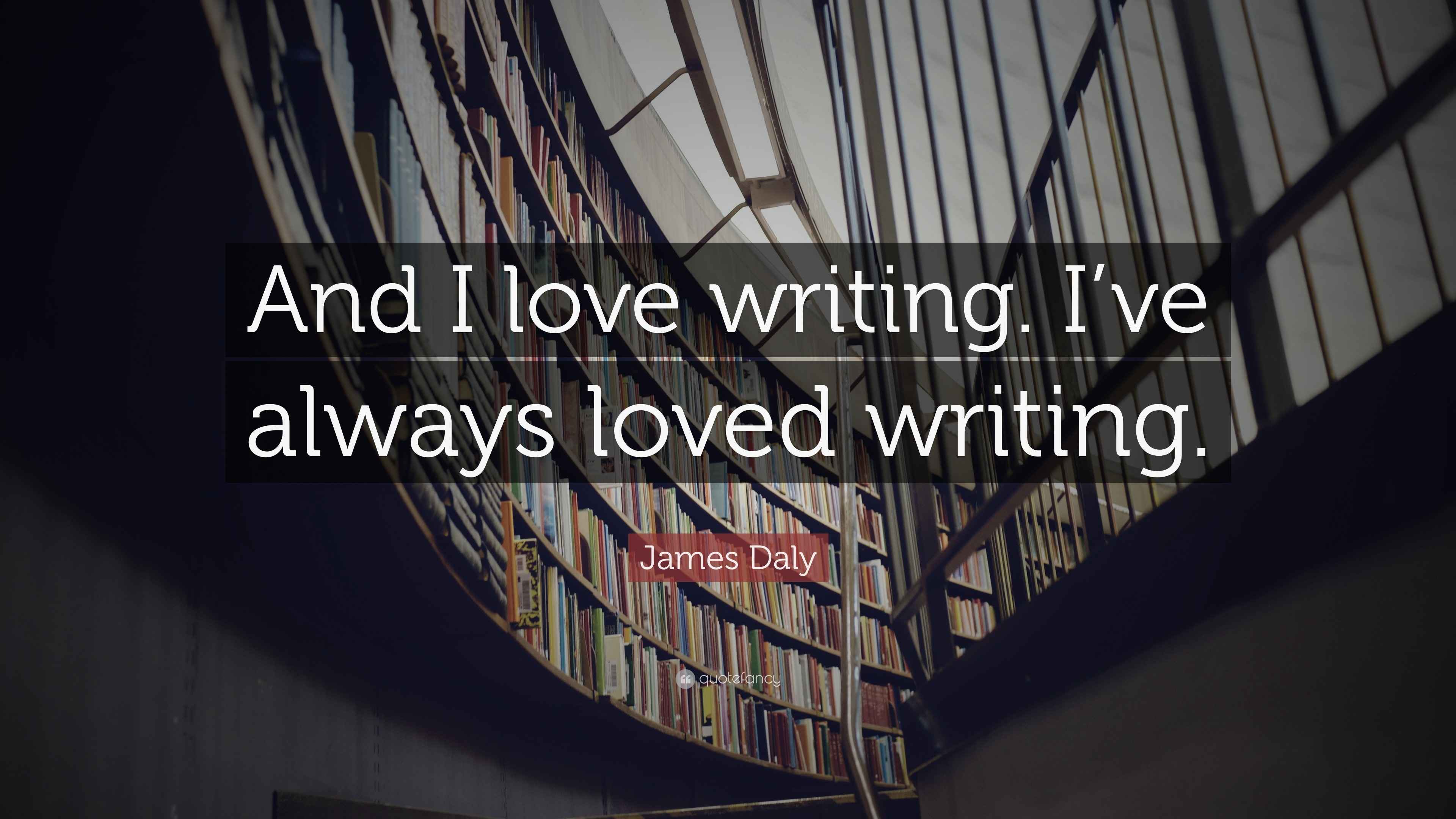 James Daly Quote: “And I love writing. I’ve always loved writing.”