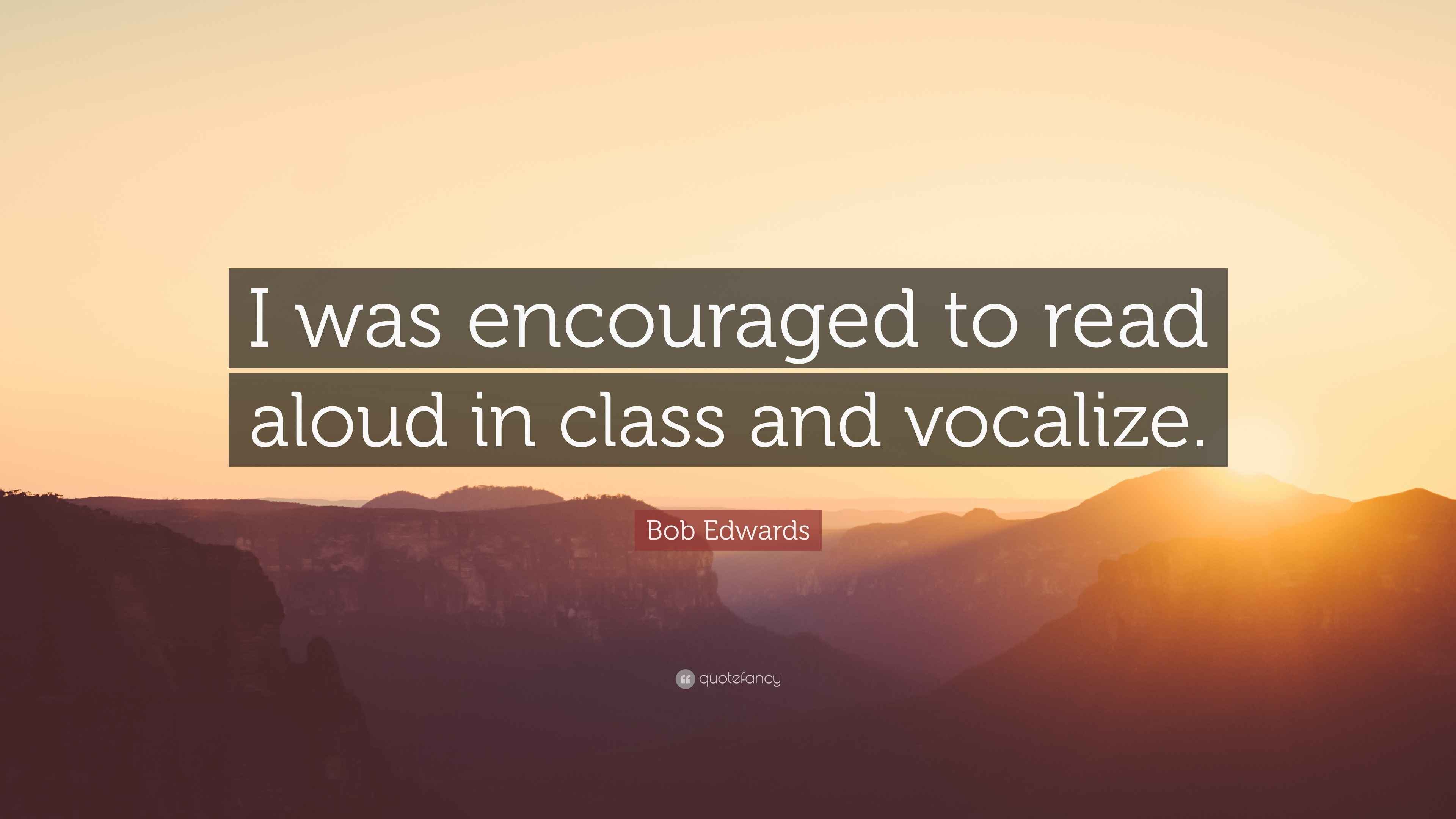 Bob Edwards Quote: “I was encouraged to read aloud in class and vocalize.”