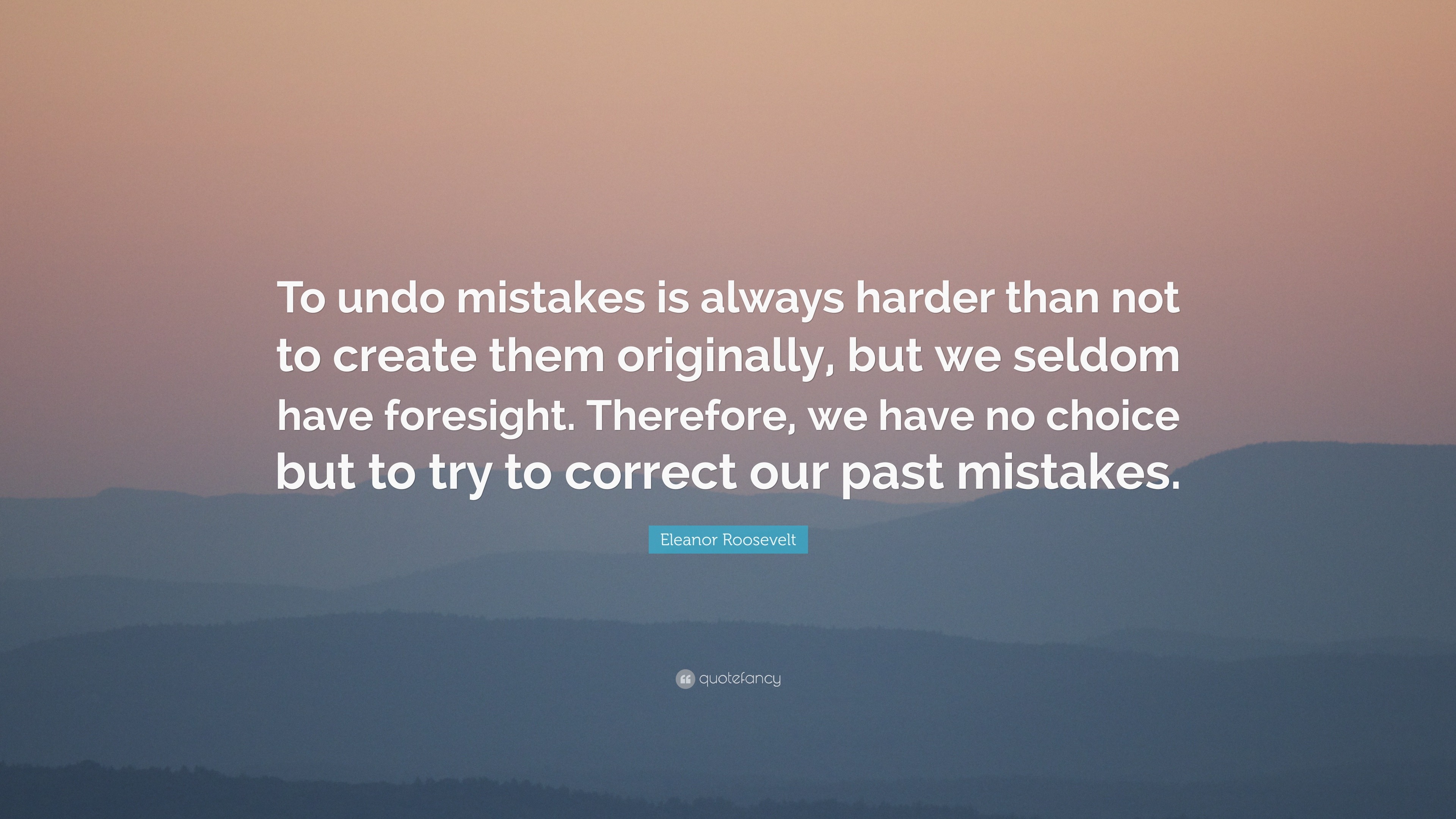 Eleanor Roosevelt Quote: “To undo mistakes is always harder than not to ...