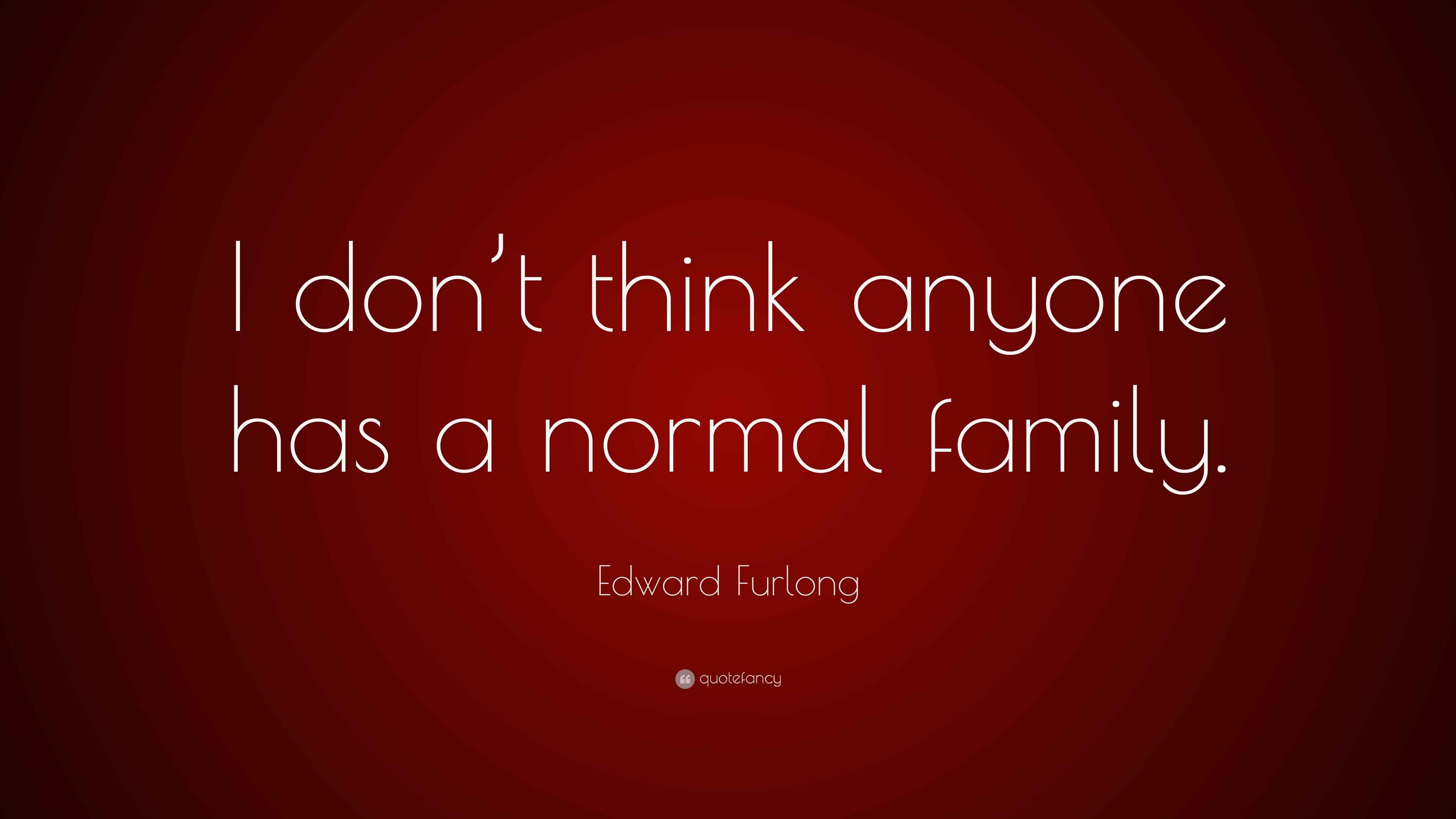Edward Furlong Quote: “I don’t think anyone has a normal family.”