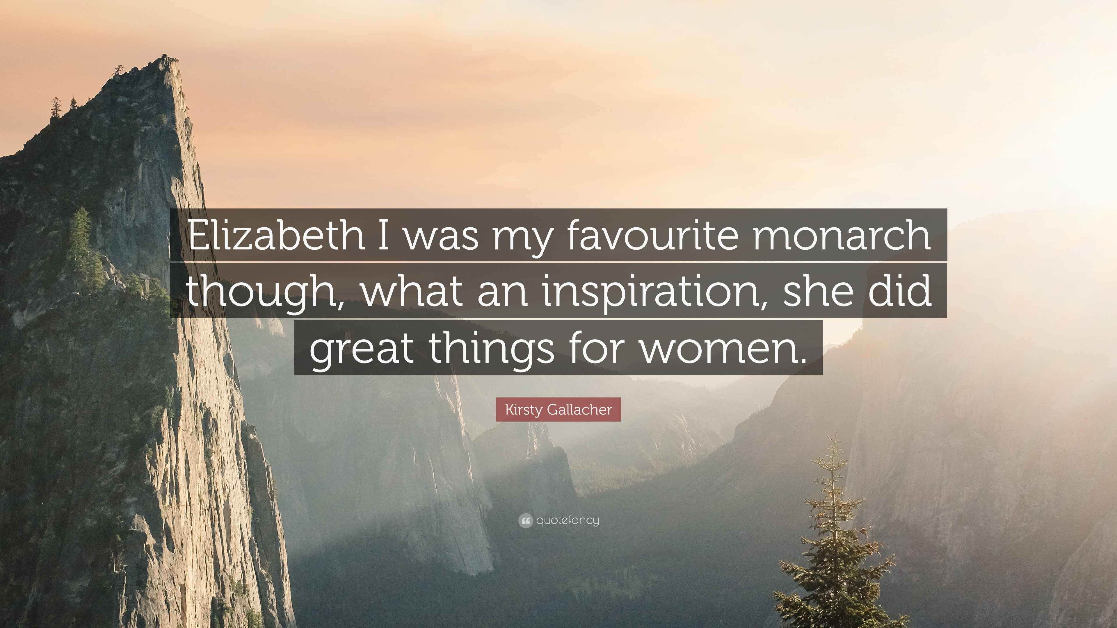 Kirsty Gallacher Quote: “Elizabeth I was my favourite monarch though ...