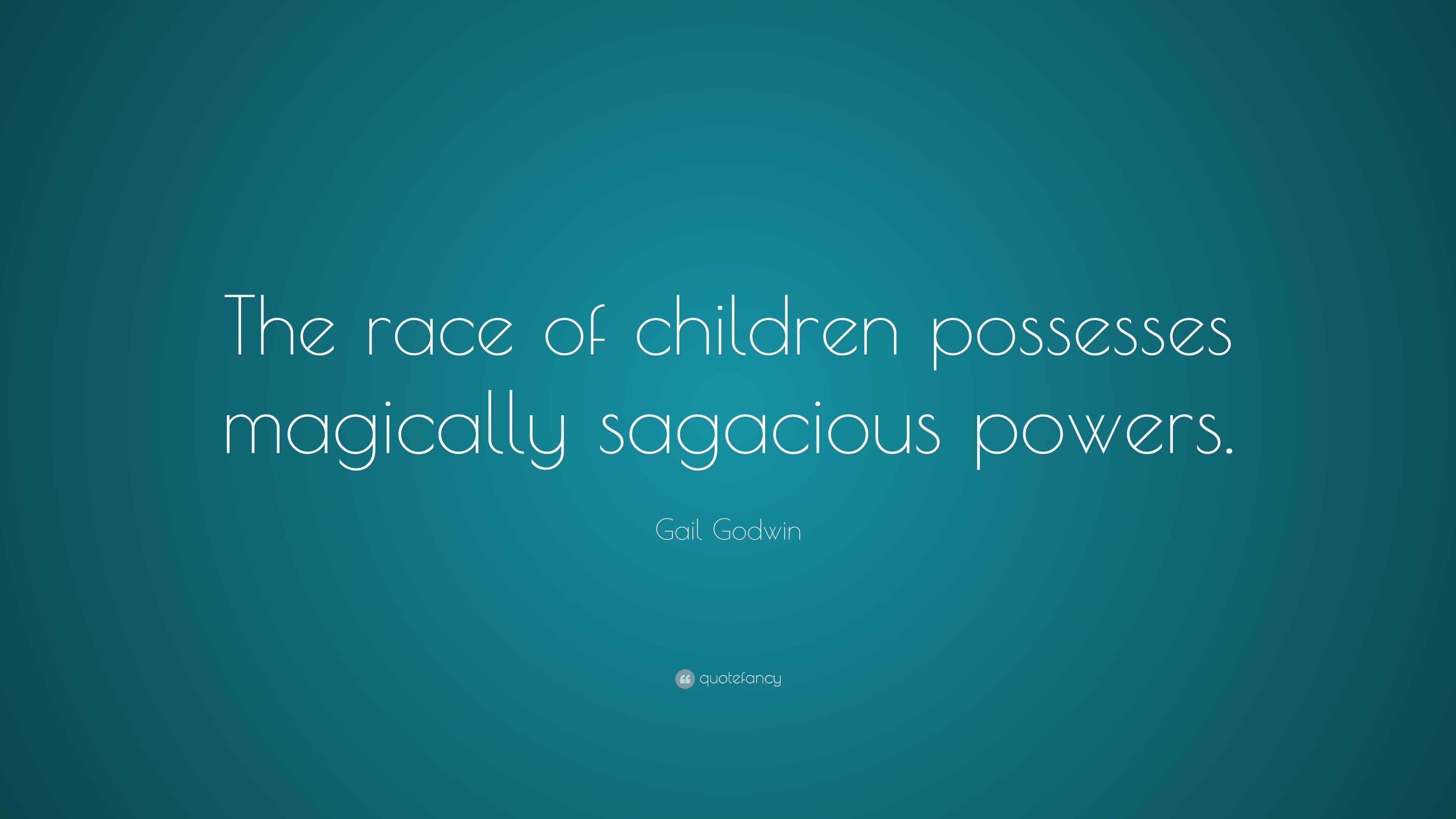Gail Godwin Quote: “The race of children possesses magically sagacious ...