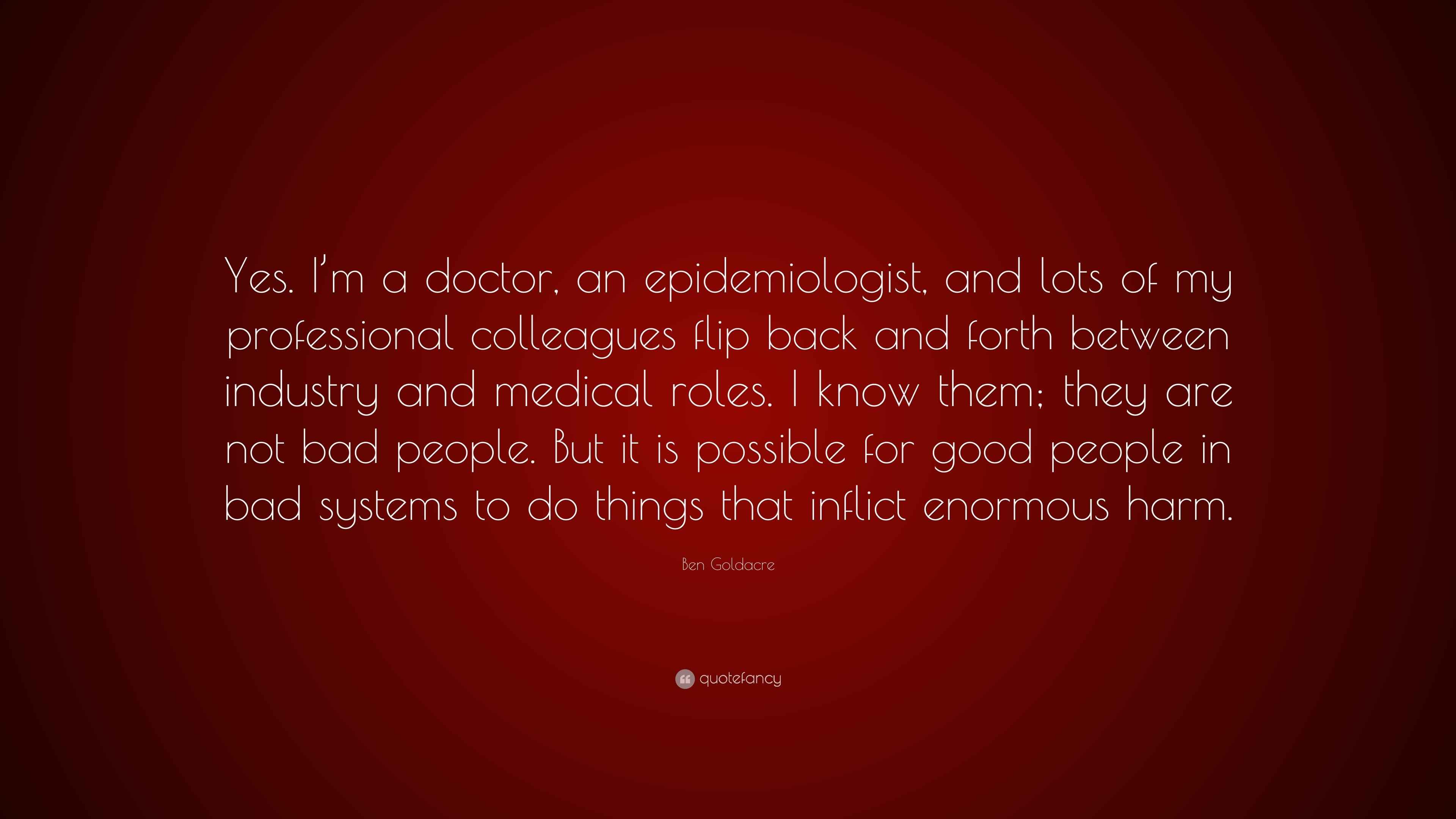 Ben Goldacre Quote: “Yes. I’m a doctor, an epidemiologist, and lots of ...