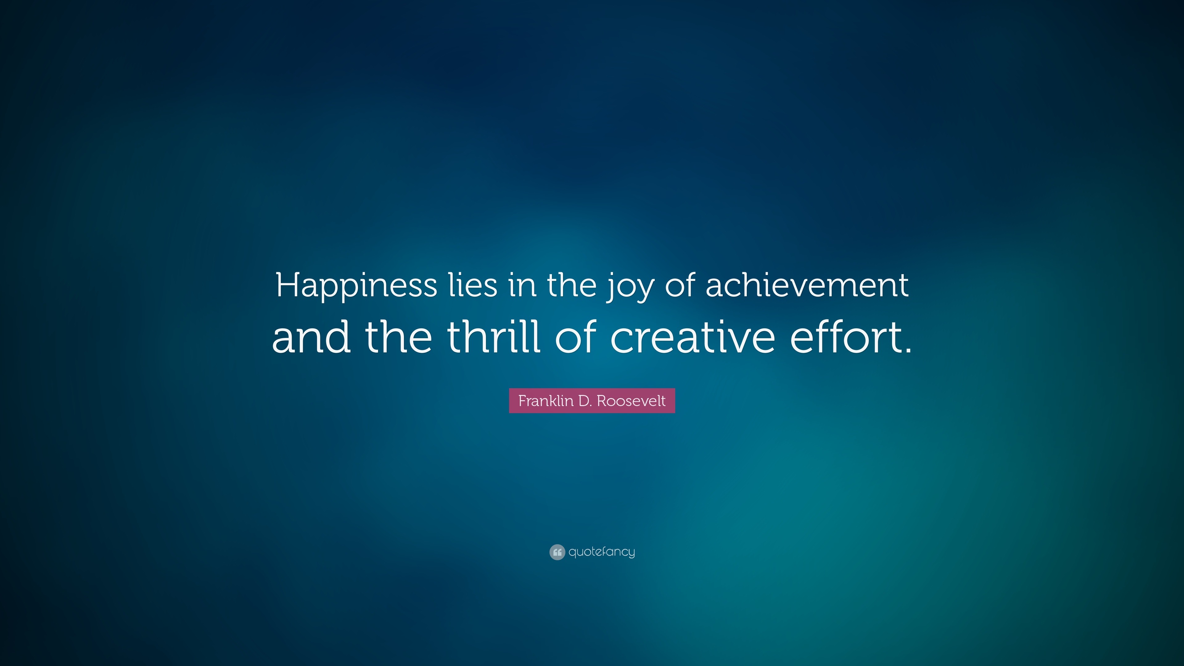 Franklin D. Roosevelt Quote: “Happiness lies in the joy of achievement ...