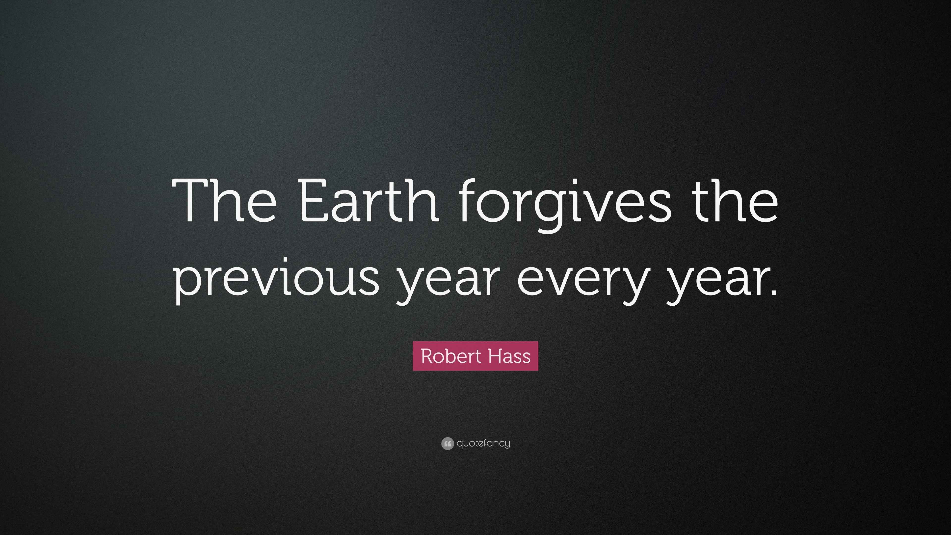 Robert Hass Quote: “The Earth forgives the previous year every year.”