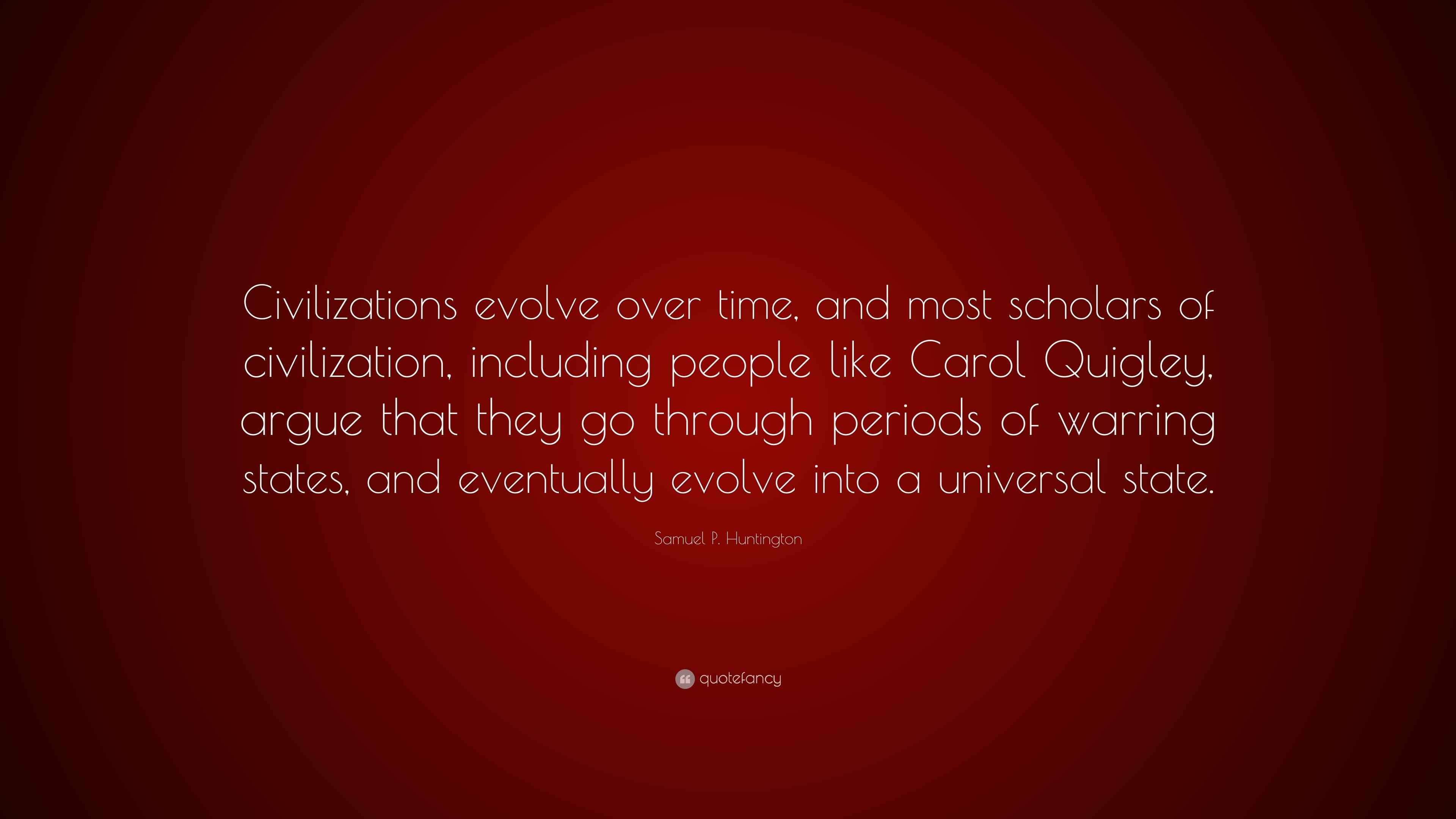 Samuel P. Huntington Quote: “Civilizations evolve over time, and most ...