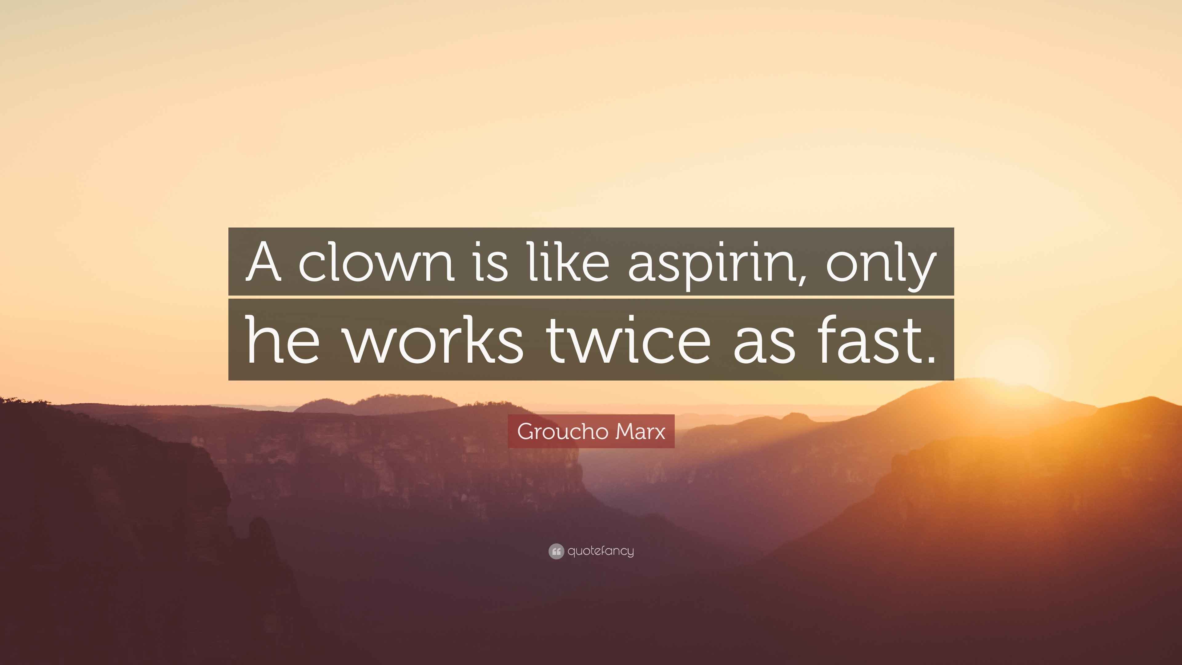 Groucho Marx Quote: “A clown is like aspirin, only he works twice as fast.”
