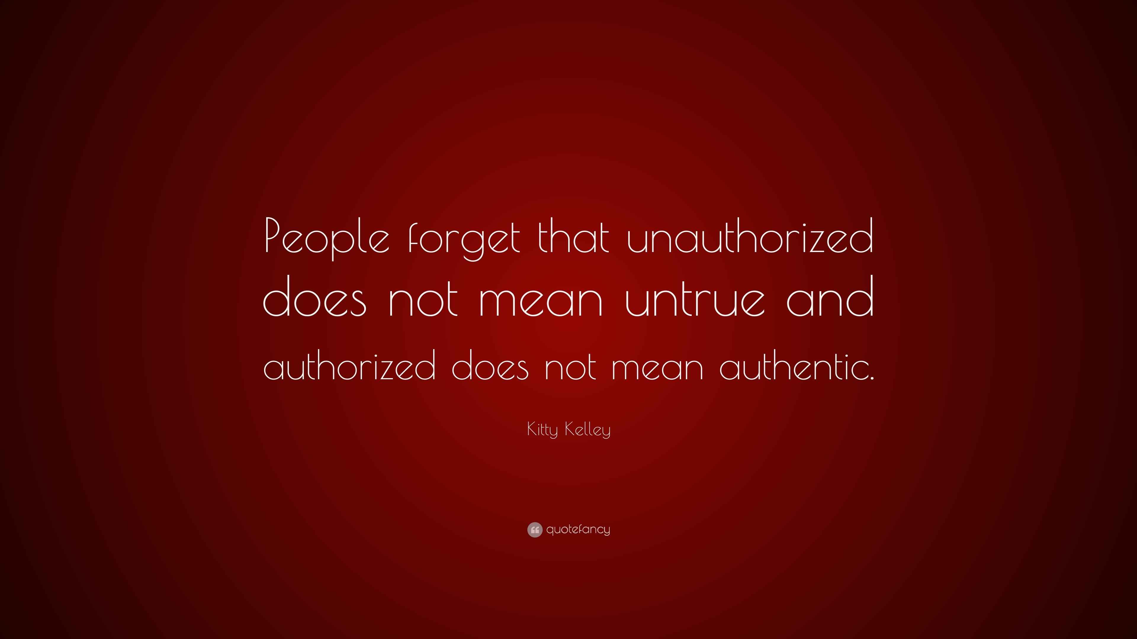 Kitty Kelley Quote: “People forget that unauthorized does not mean ...