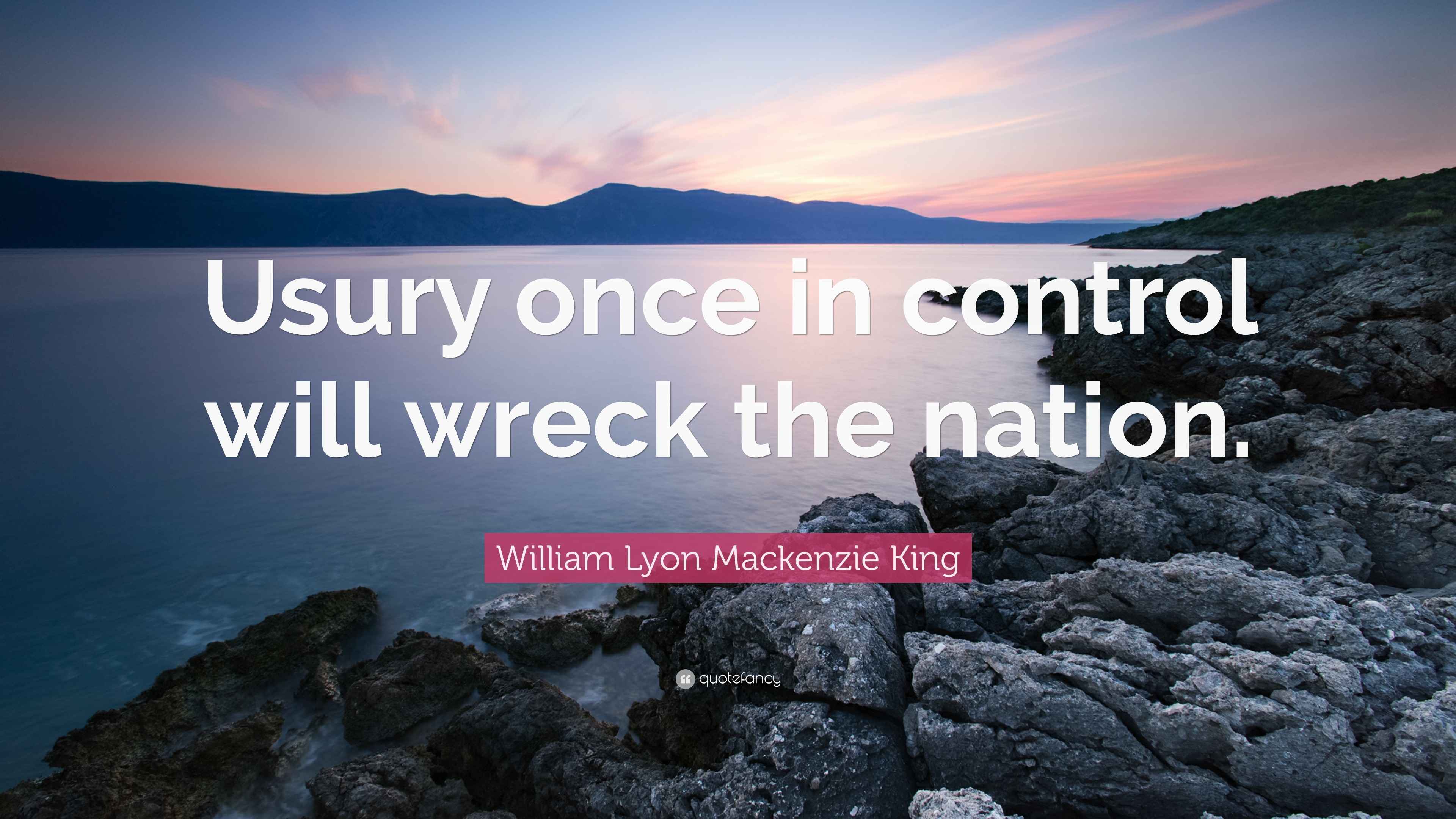 William Lyon Mackenzie King Quote: “Usury once in control will wreck ...