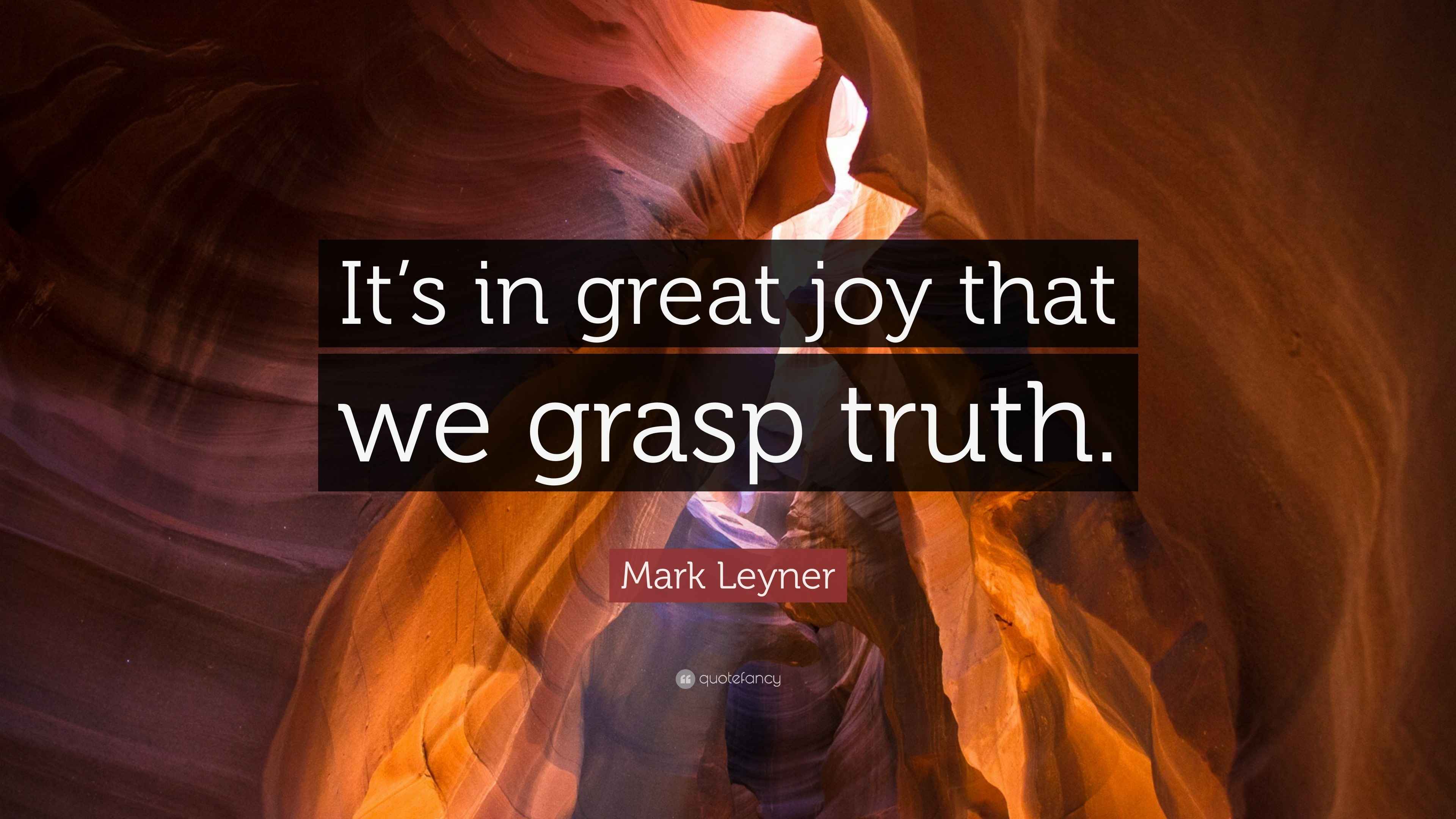 Mark Leyner Quote: “It’s in great joy that we grasp truth.”