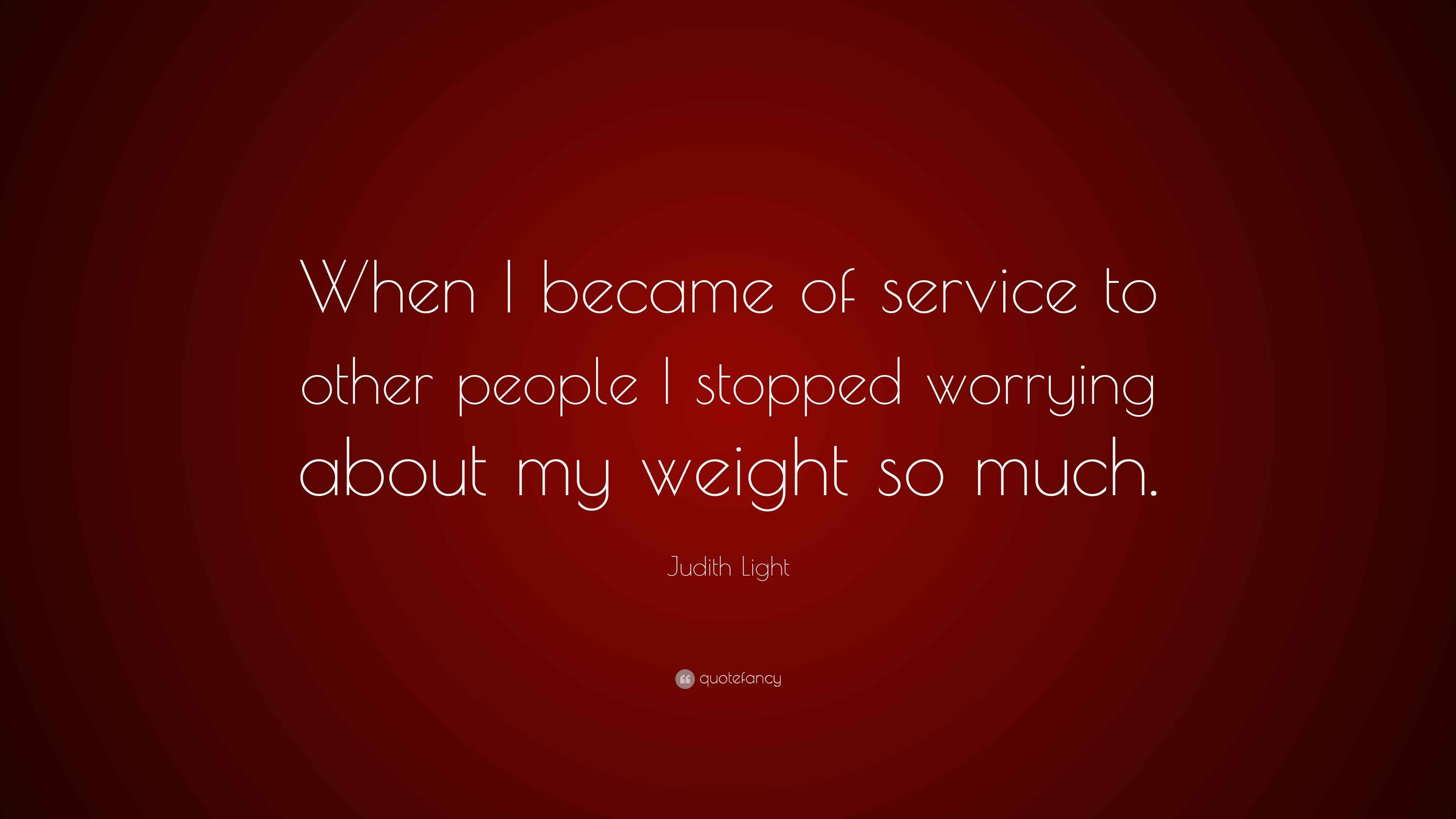 Judith Light Quote: “When I became of service to other people I stopped ...