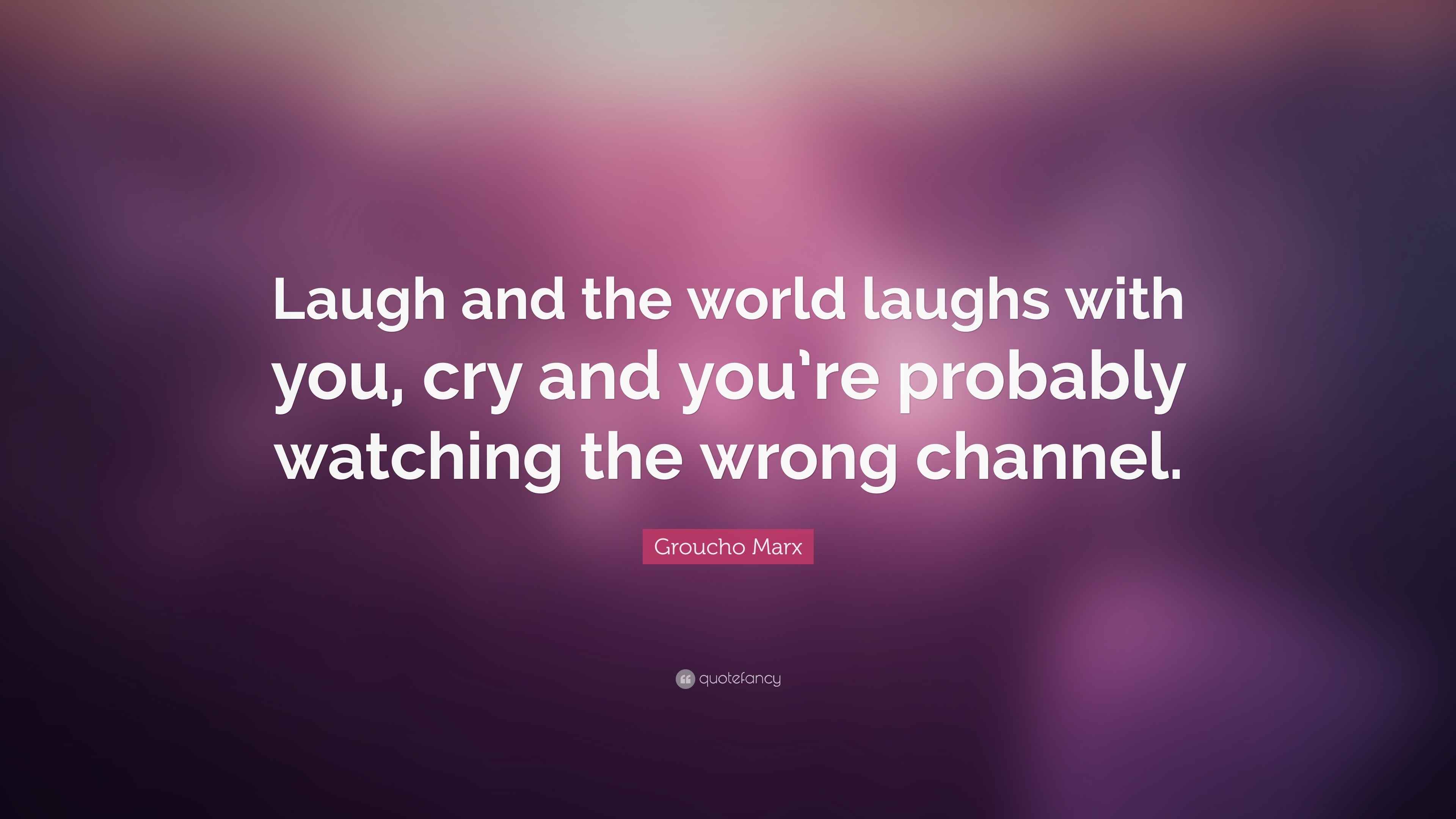 Groucho Marx Quote: “Laugh and the world laughs with you, cry and you ...