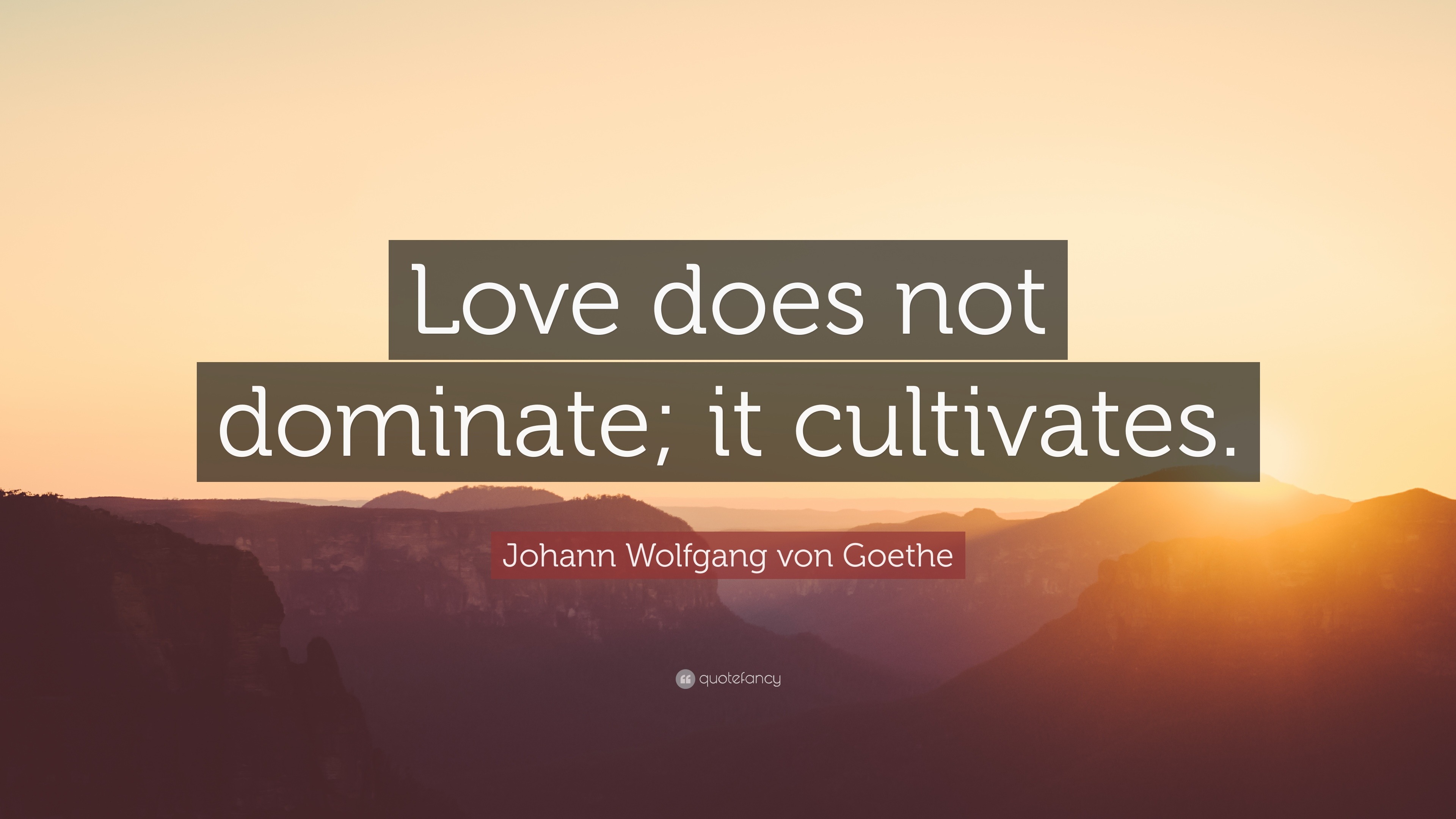 Johann Wolfgang von Goethe Quote: “Love does not dominate; it cultivates.”