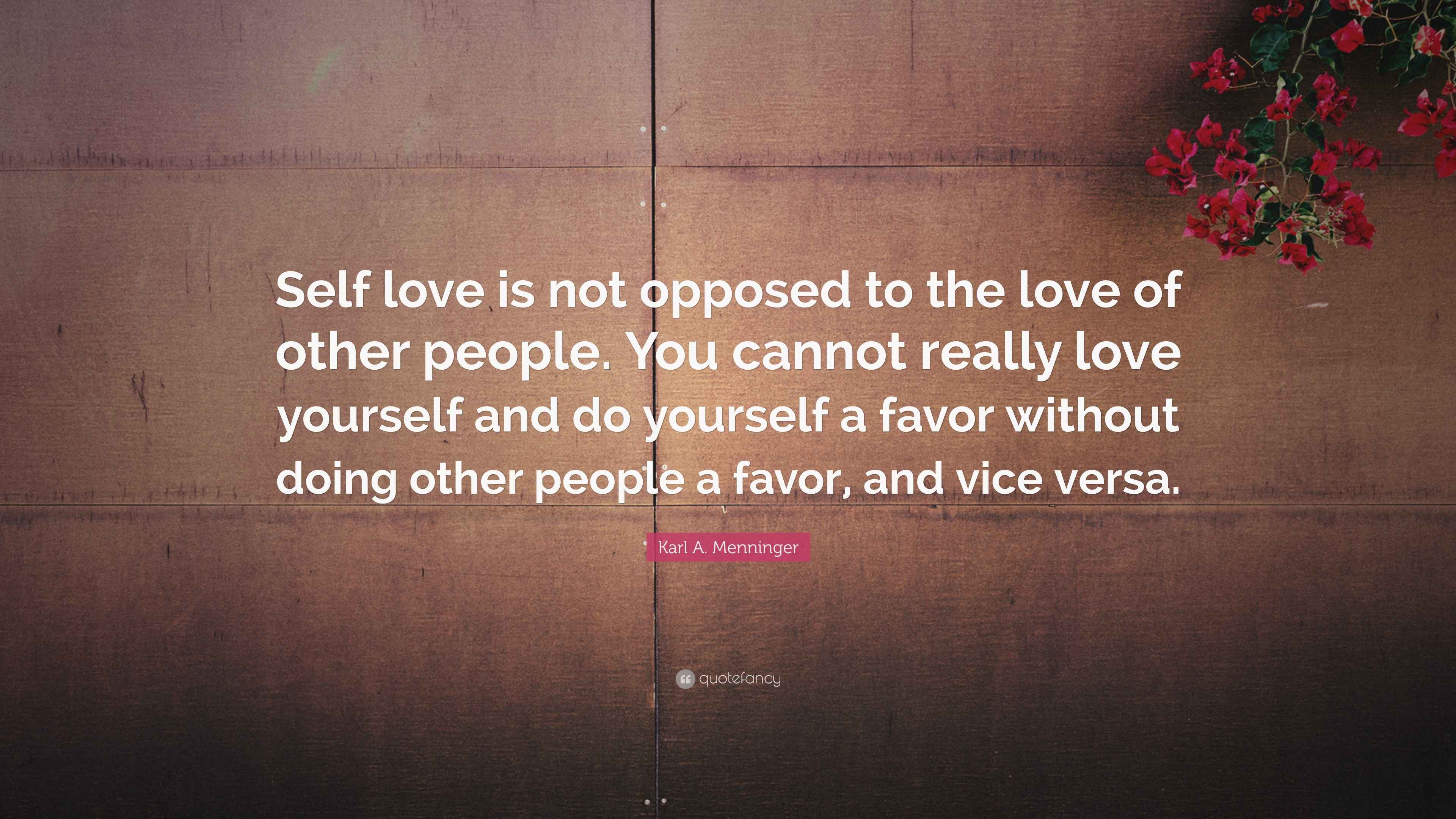 Karl A. Menninger Quote: “Self love is not opposed to the love of other ...