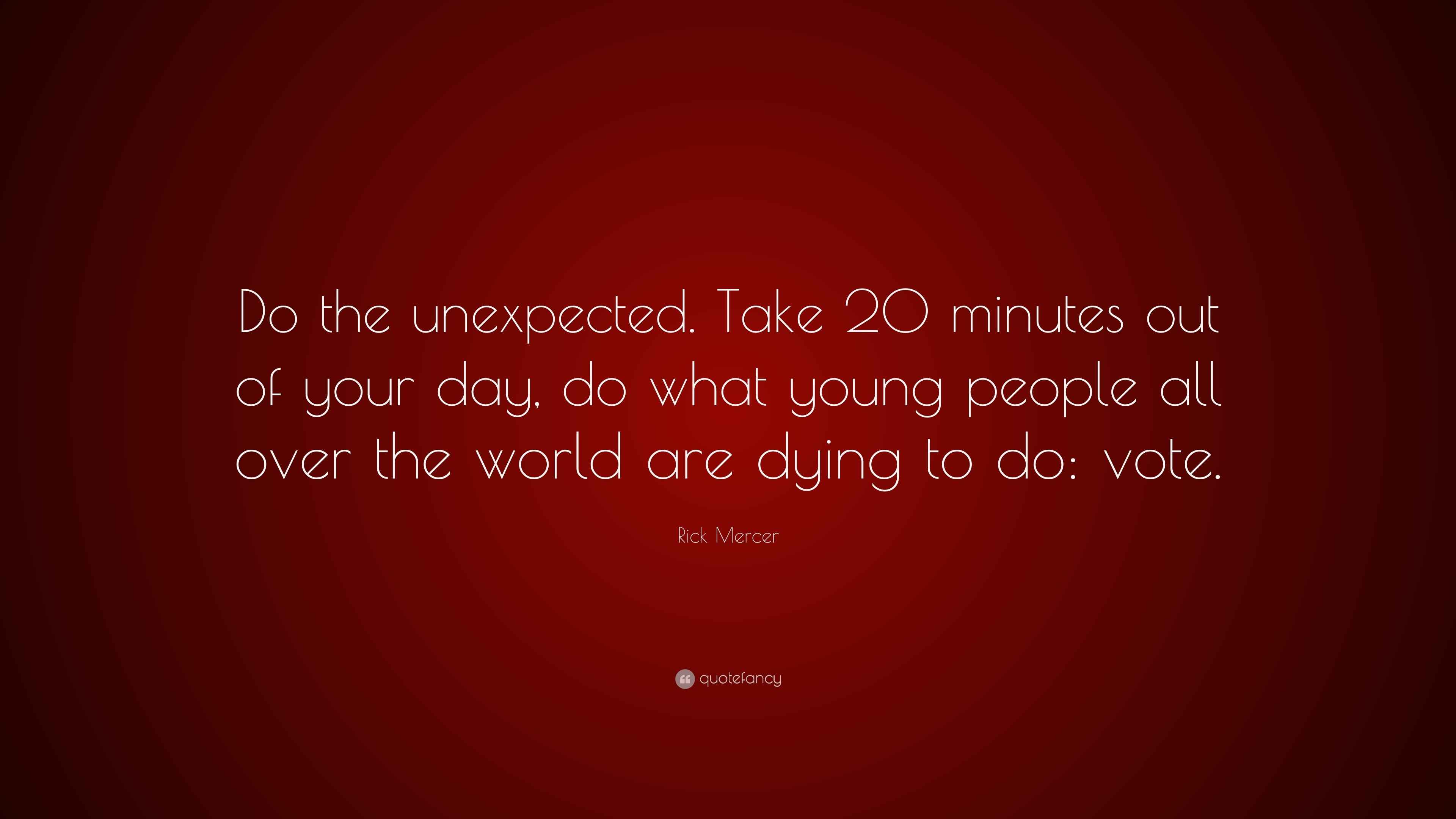 Rick Mercer Quote: “Do the unexpected. Take 20 minutes out of your day ...