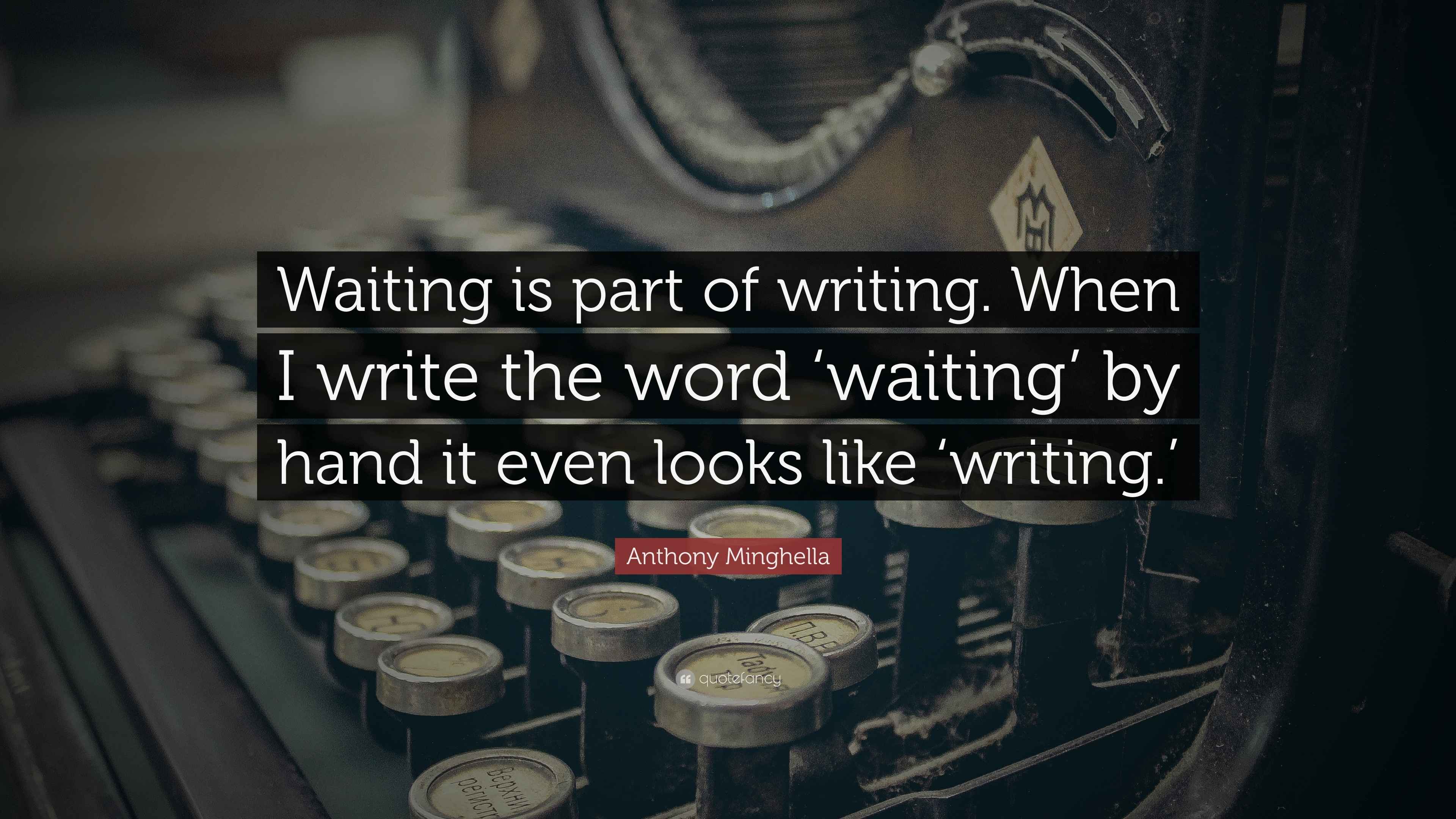 Anthony Minghella Quote: “Waiting is part of writing. When I write the ...