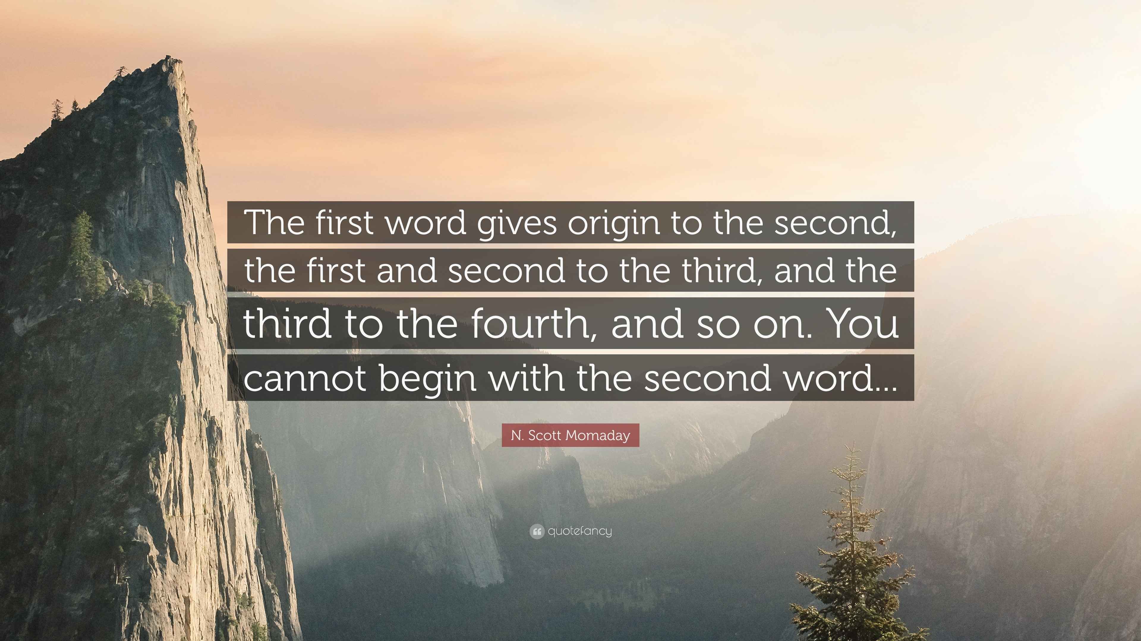 N. Scott Momaday Quote: “The first word gives origin to the second, the ...