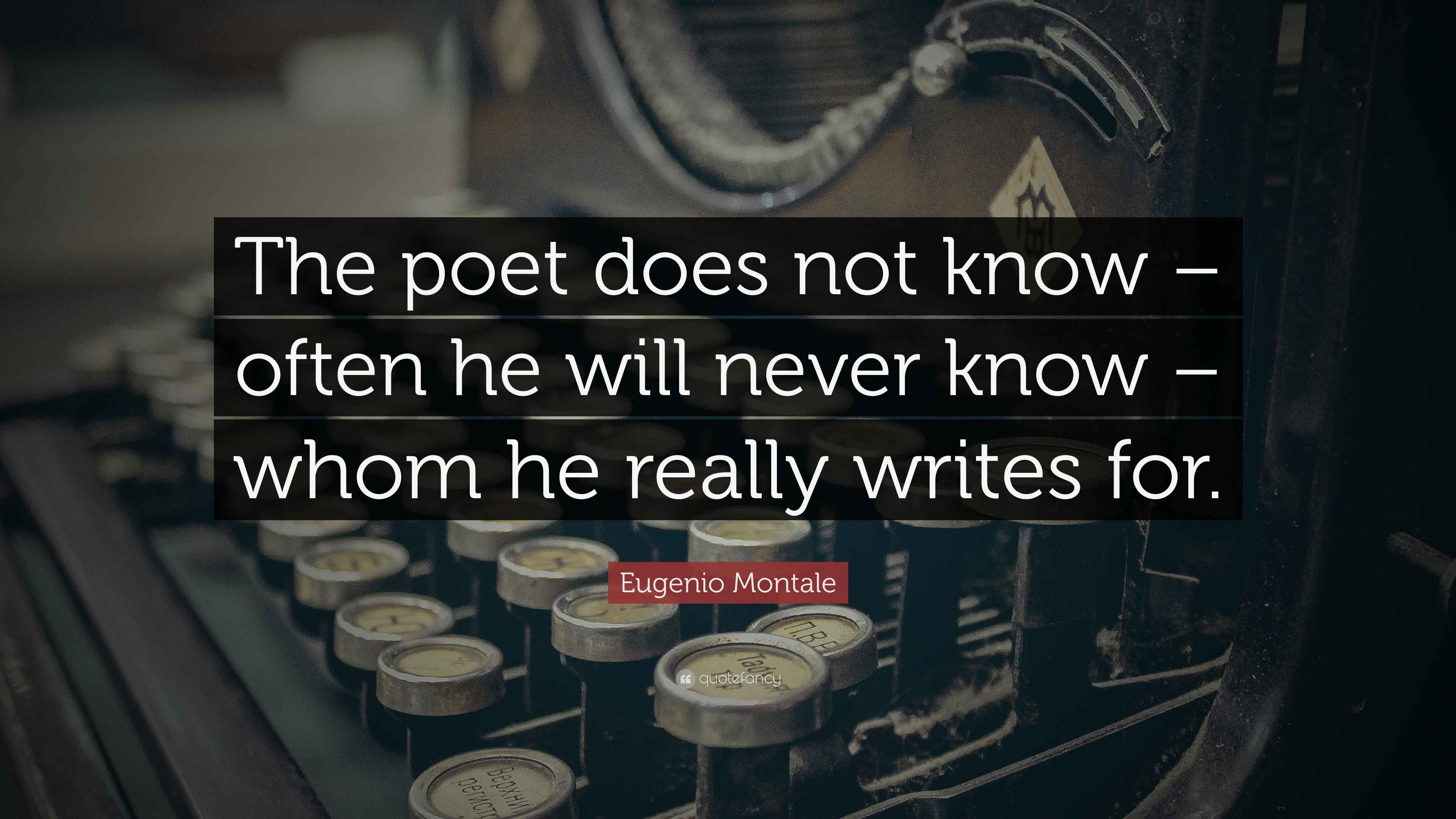 Eugenio Montale Quote: “The poet does not know – often he will never ...