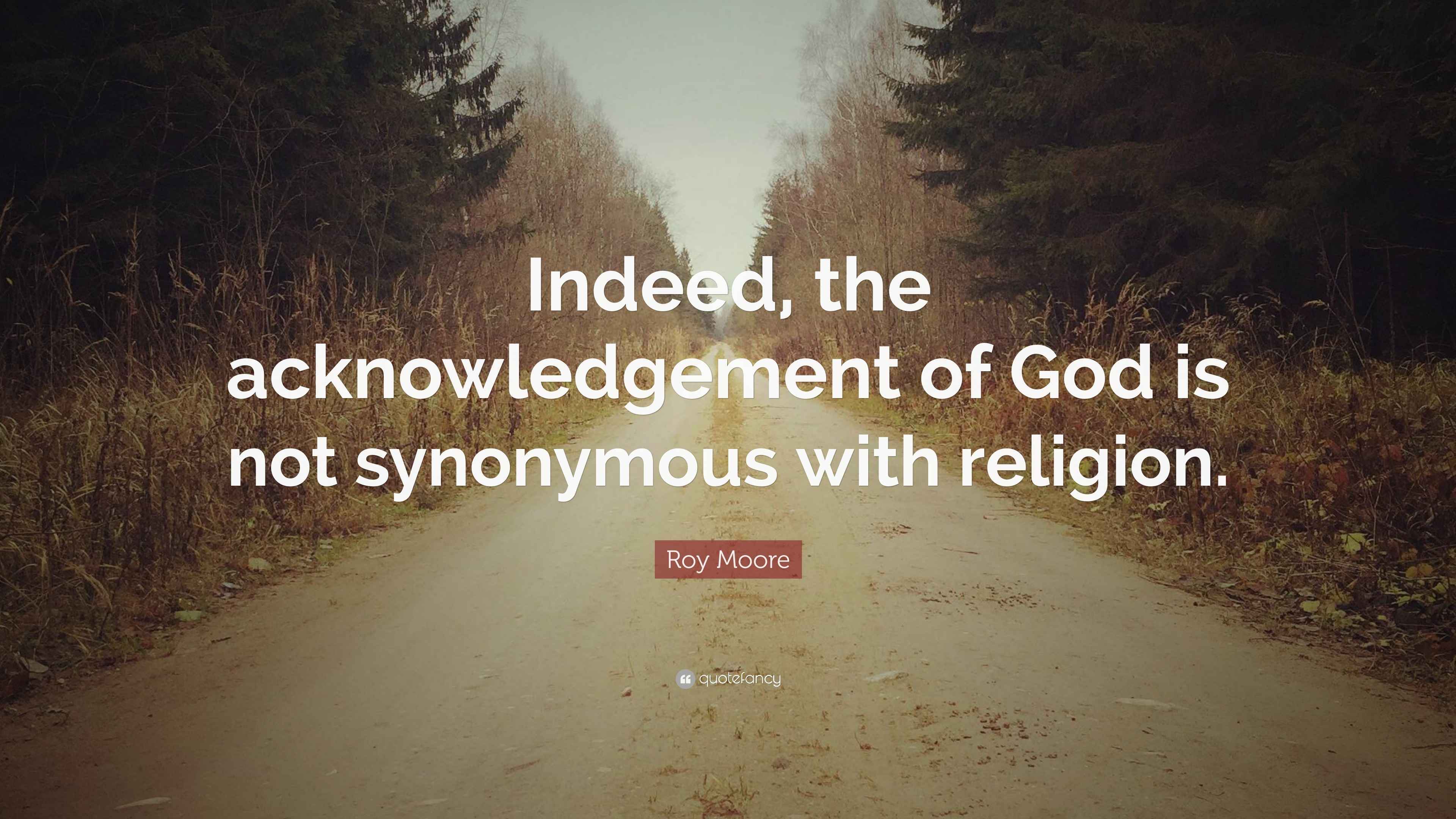 Roy Moore Quote: “Indeed, the acknowledgement of God is not synonymous ...