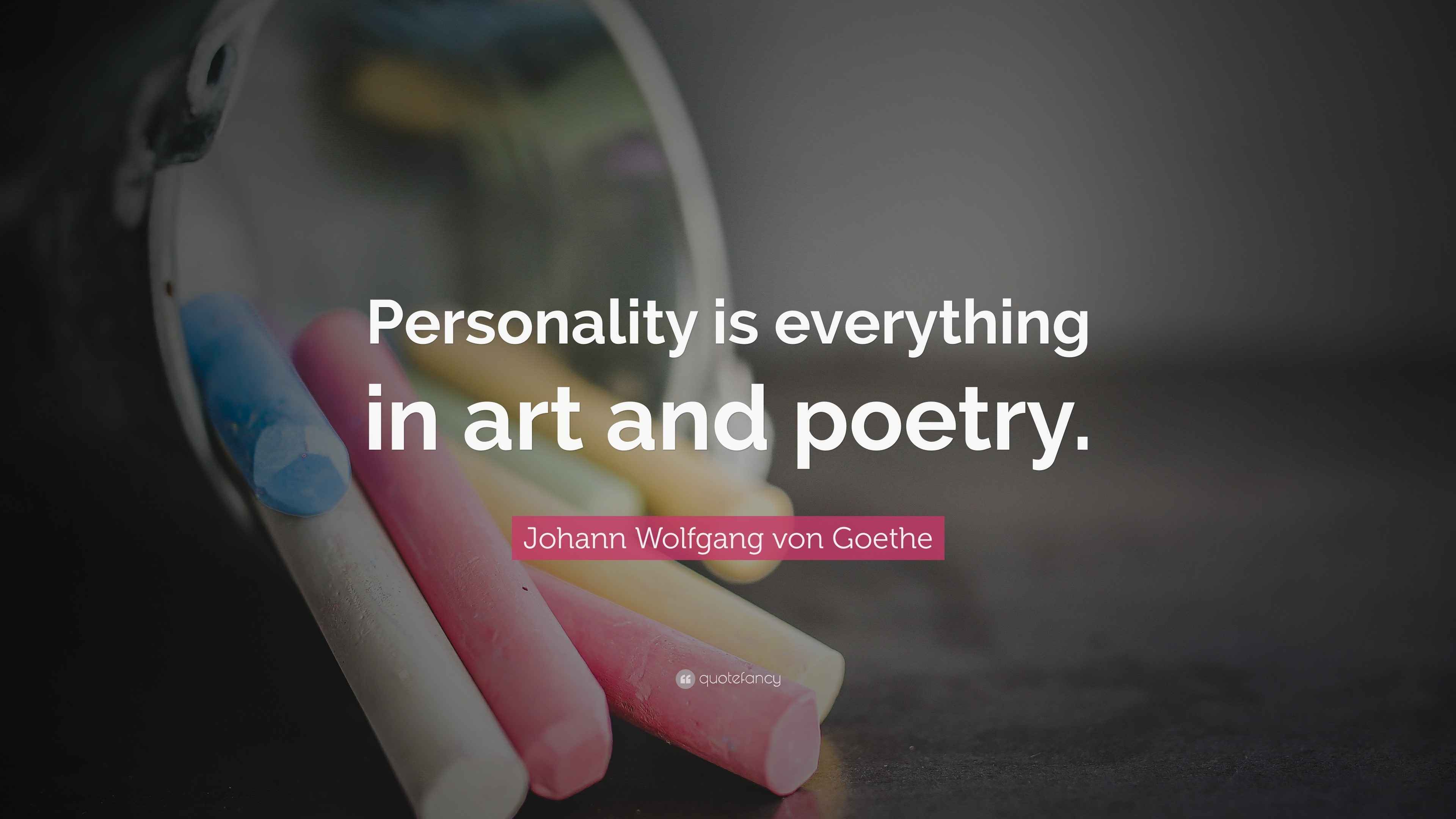 Johann Wolfgang von Goethe Quote: “Personality is everything in art and ...