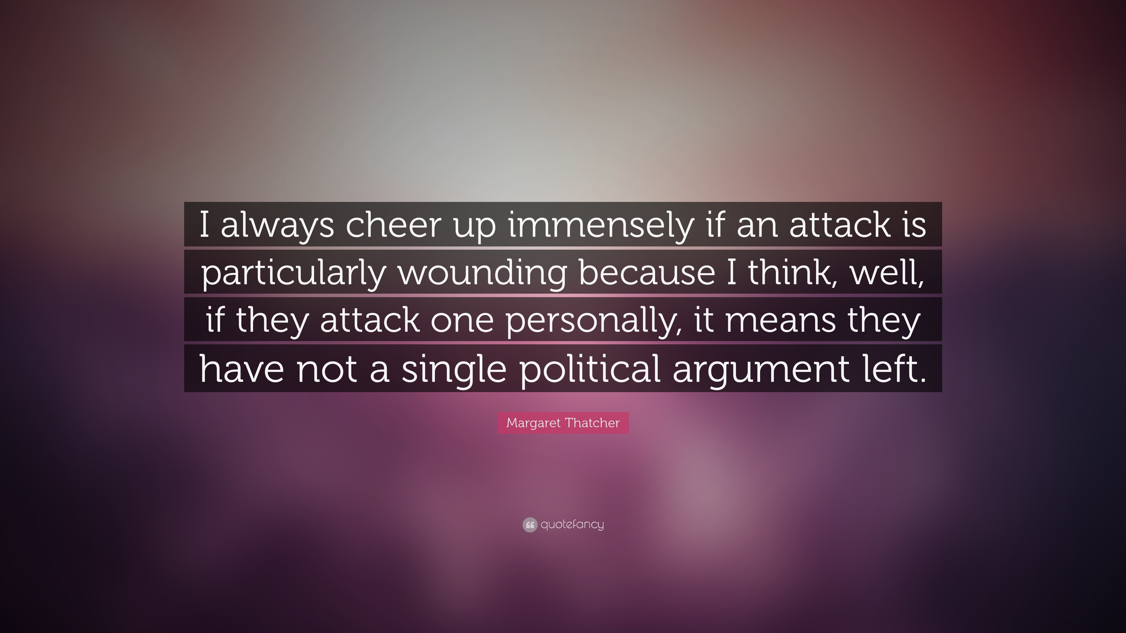 Margaret Thatcher Quote: “I always cheer up immensely if an attack is ...