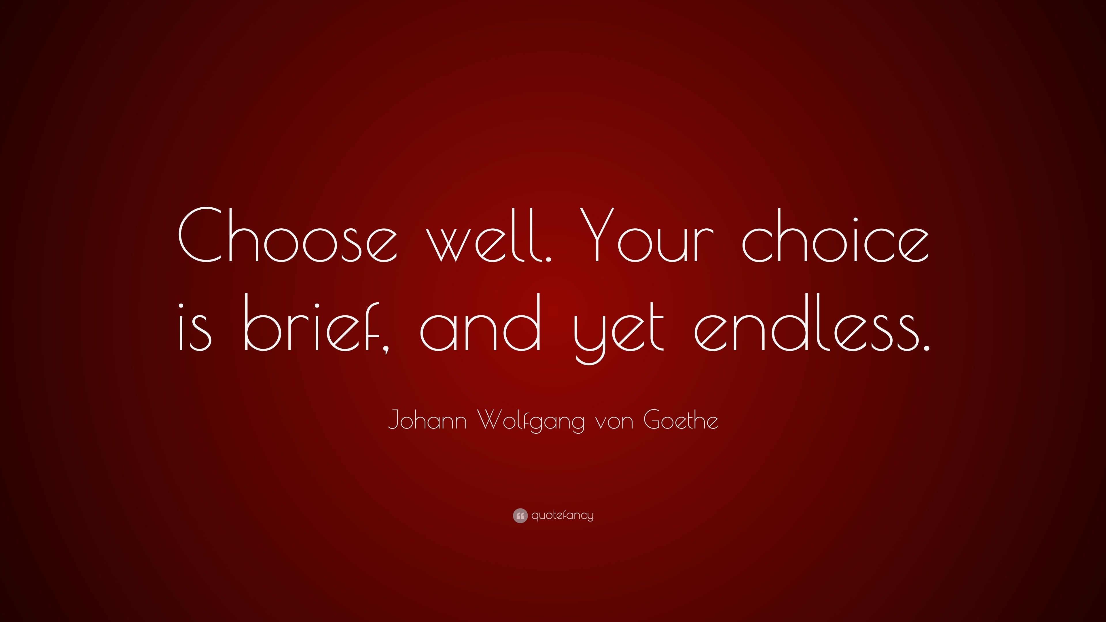 Johann Wolfgang von Goethe Quote: “Choose well. Your choice is brief ...