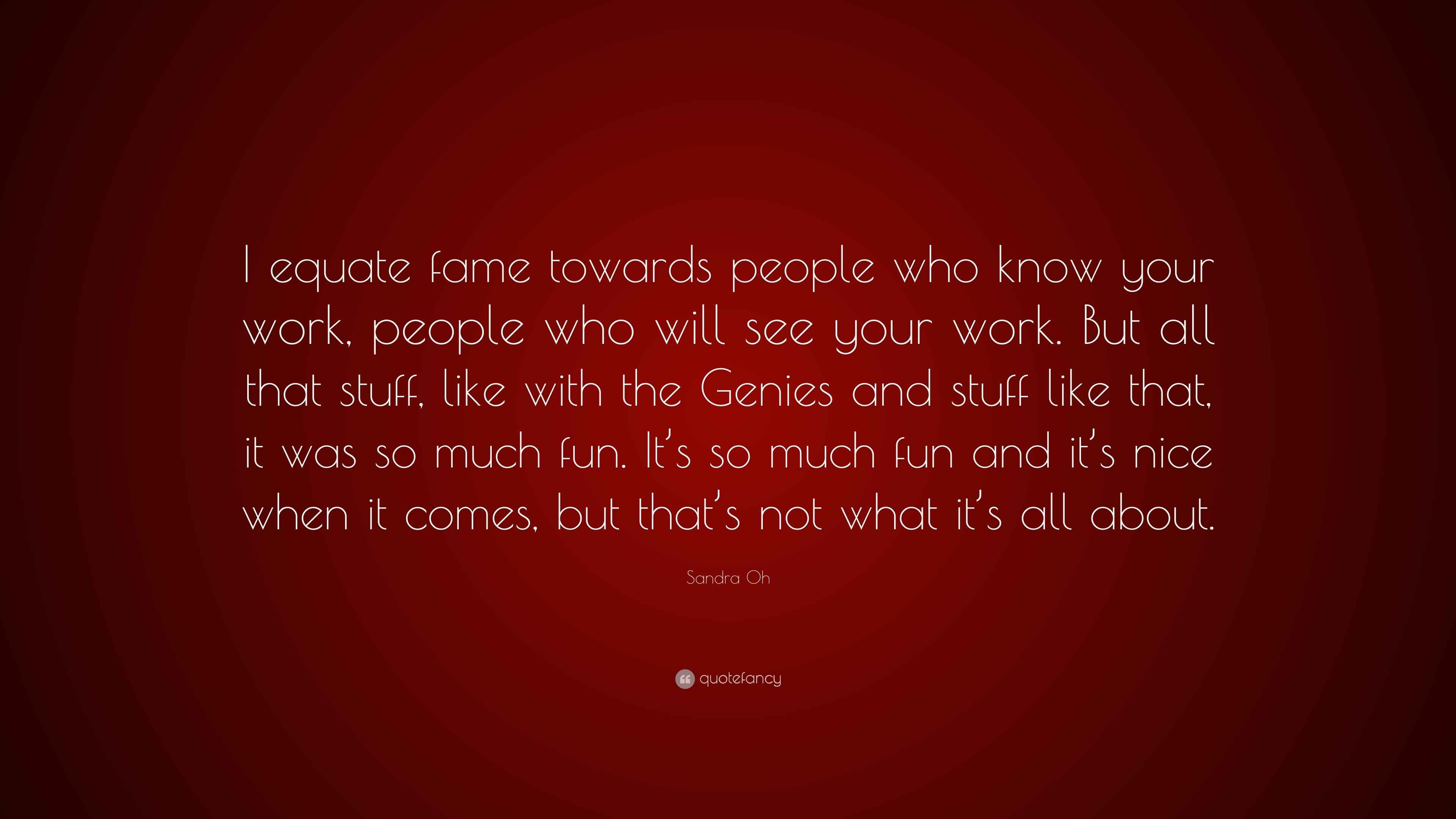 Sandra Oh Quote: “I equate fame towards people who know your work ...